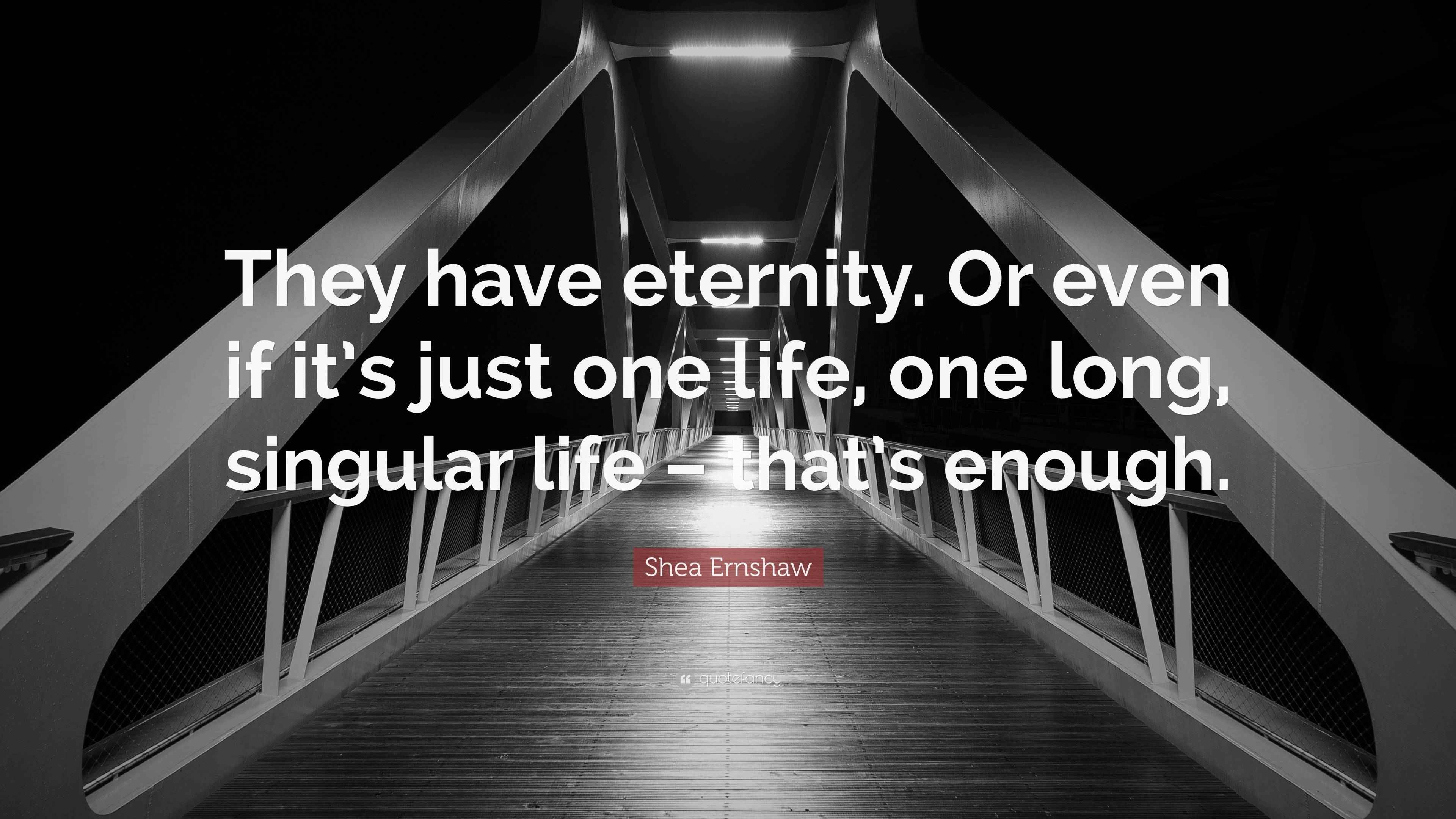 Shea Ernshaw Quote: “They have eternity. Or even if it’s just one life ...