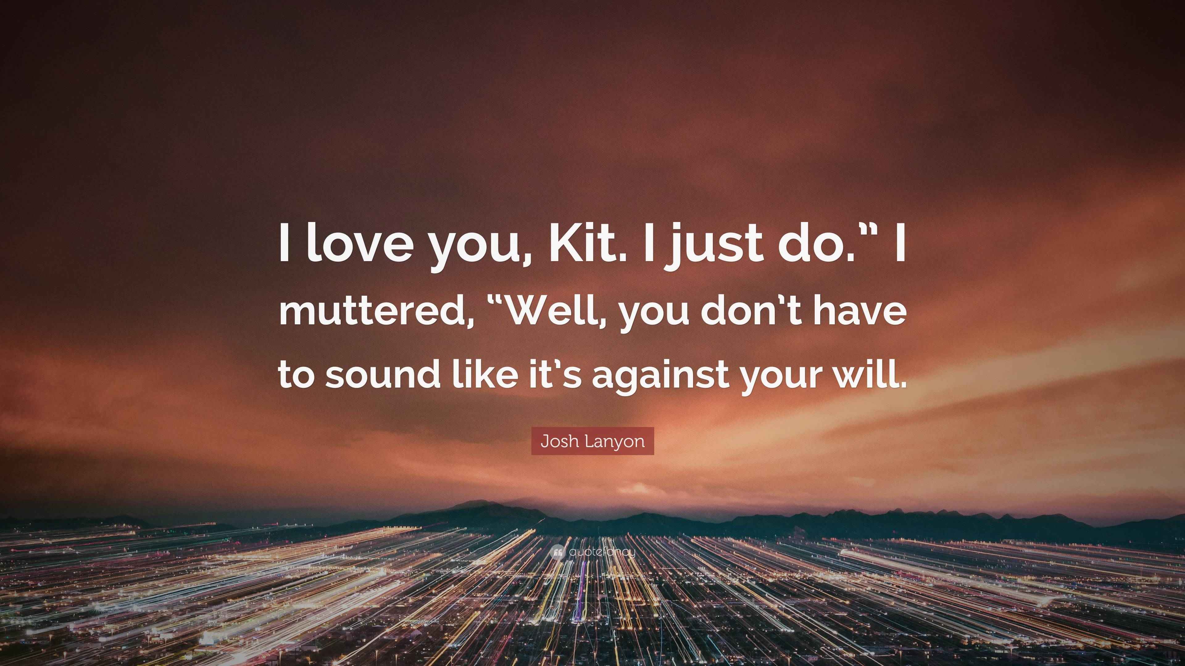 Josh Lanyon Quote: “I love you, Kit. I just do.” I muttered, “Well, you ...