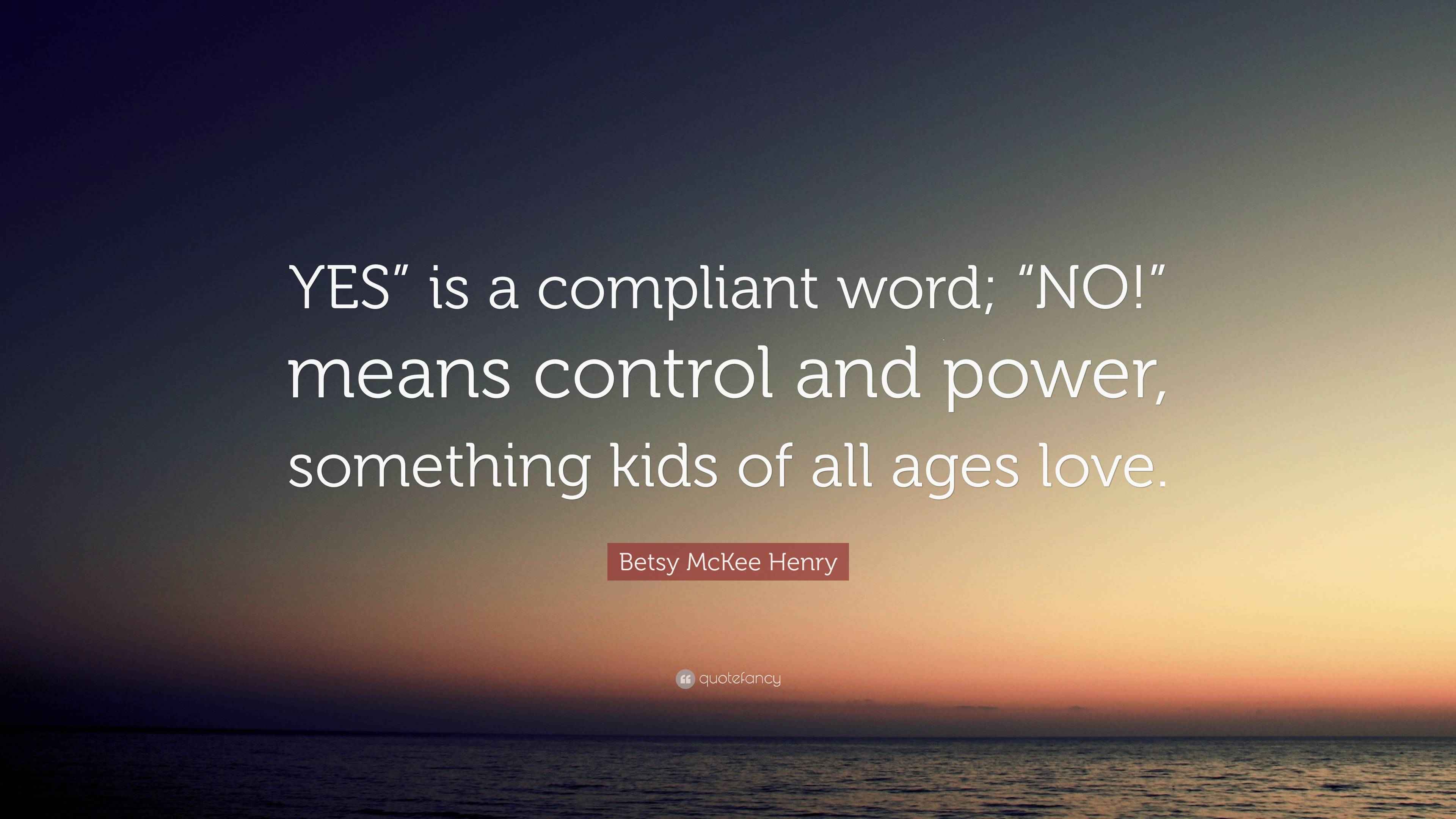 Betsy McKee Henry Quote: “YES” is a compliant word; “NO!” means control ...