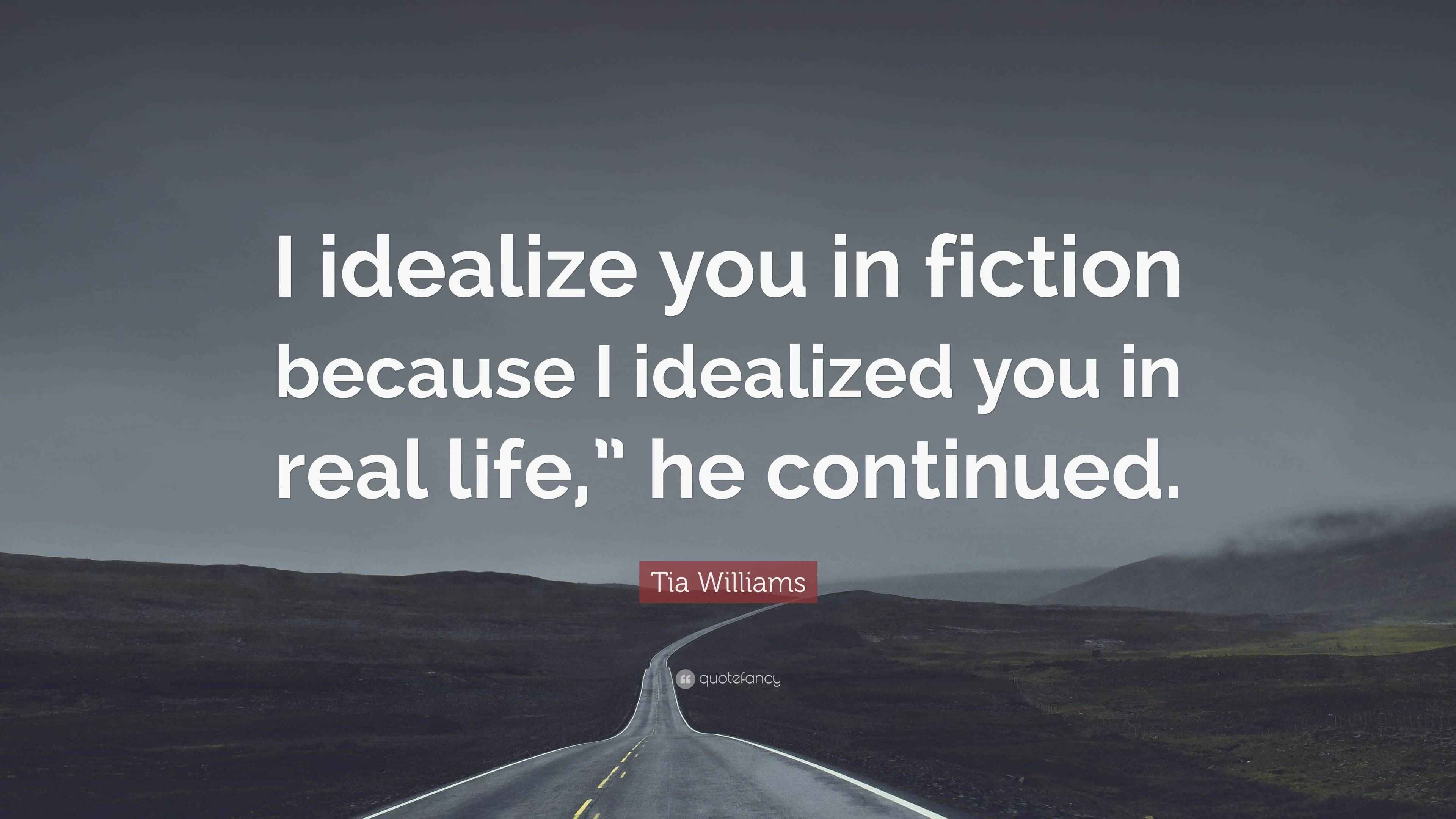 Tia Williams Quote: “I idealize you in fiction because I idealized you ...