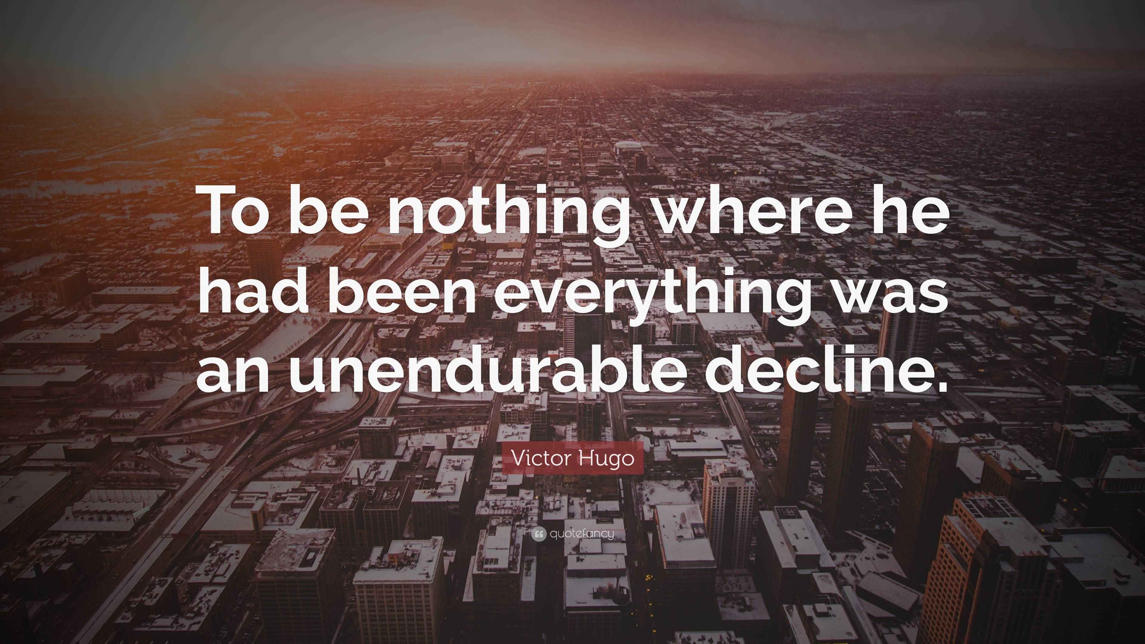 Victor Hugo Quote: “To be nothing where he had been everything was an ...