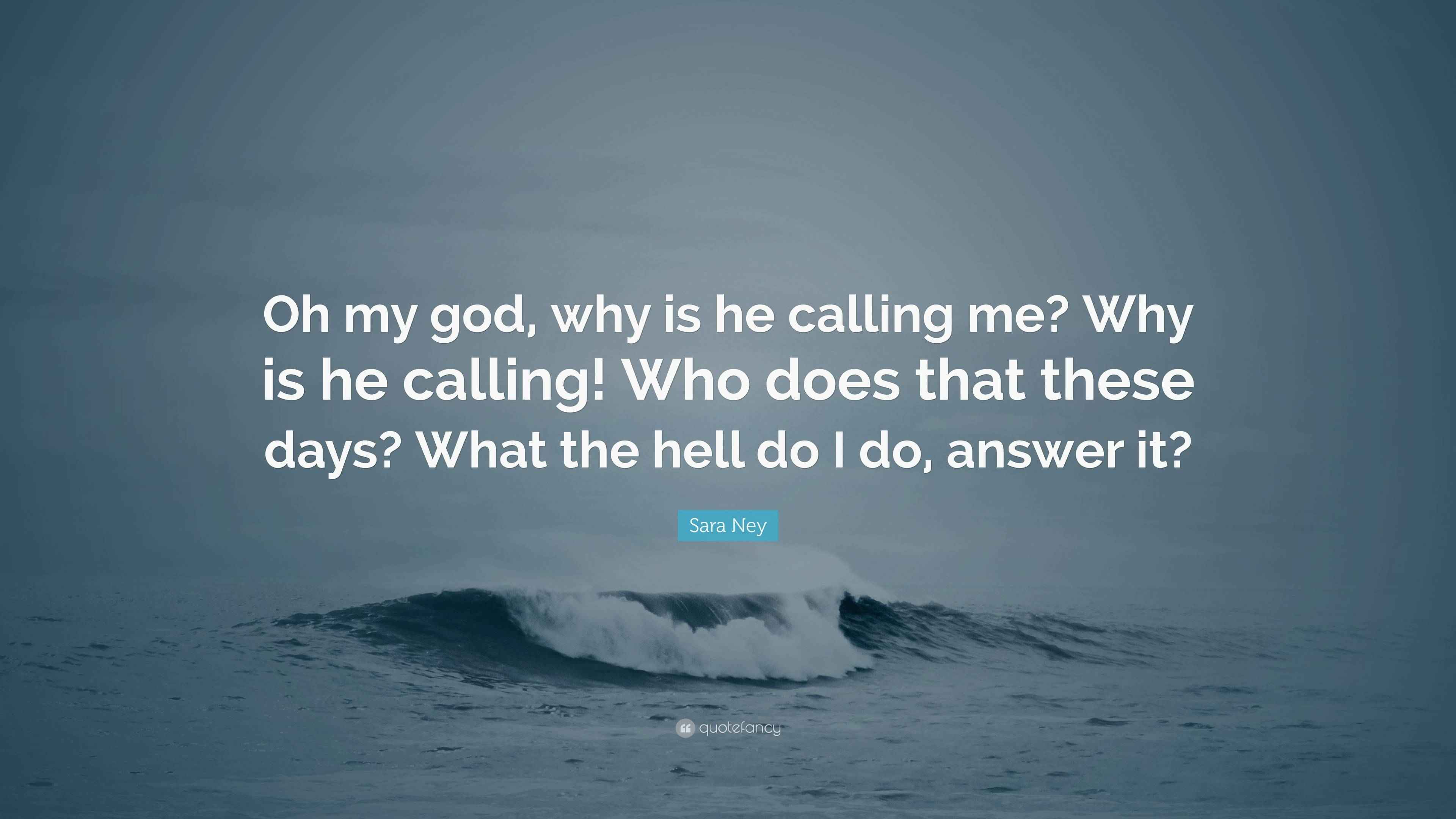 Sara Ney Quote: “Oh my god, why is he calling me? Why is he calling ...