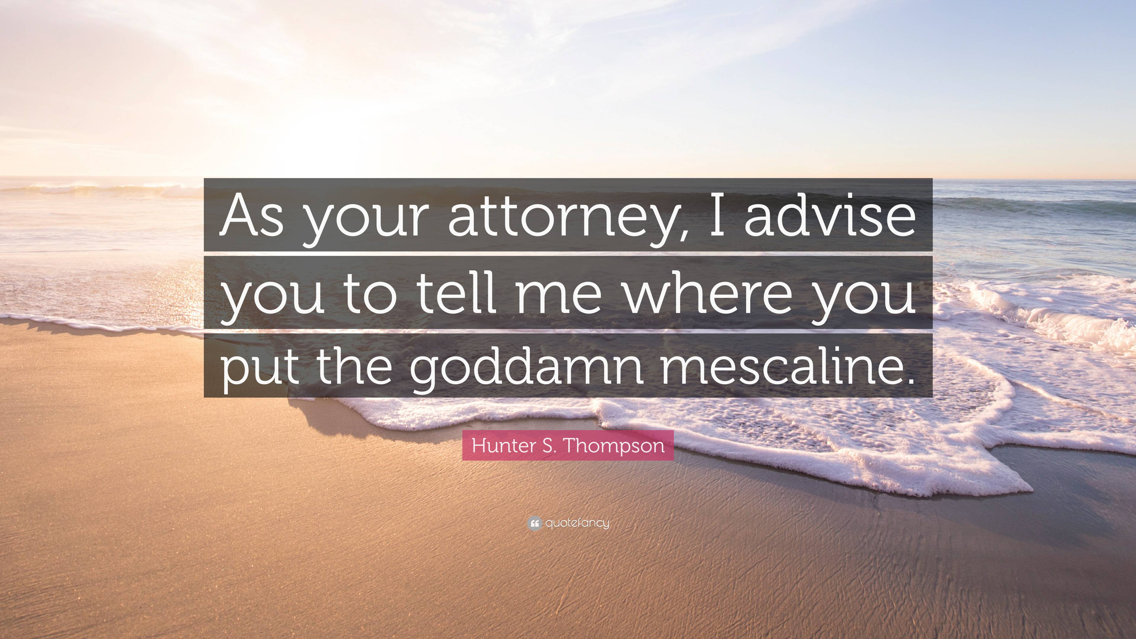 Hunter S. Thompson Quote: “As your attorney, I advise you to tell me ...