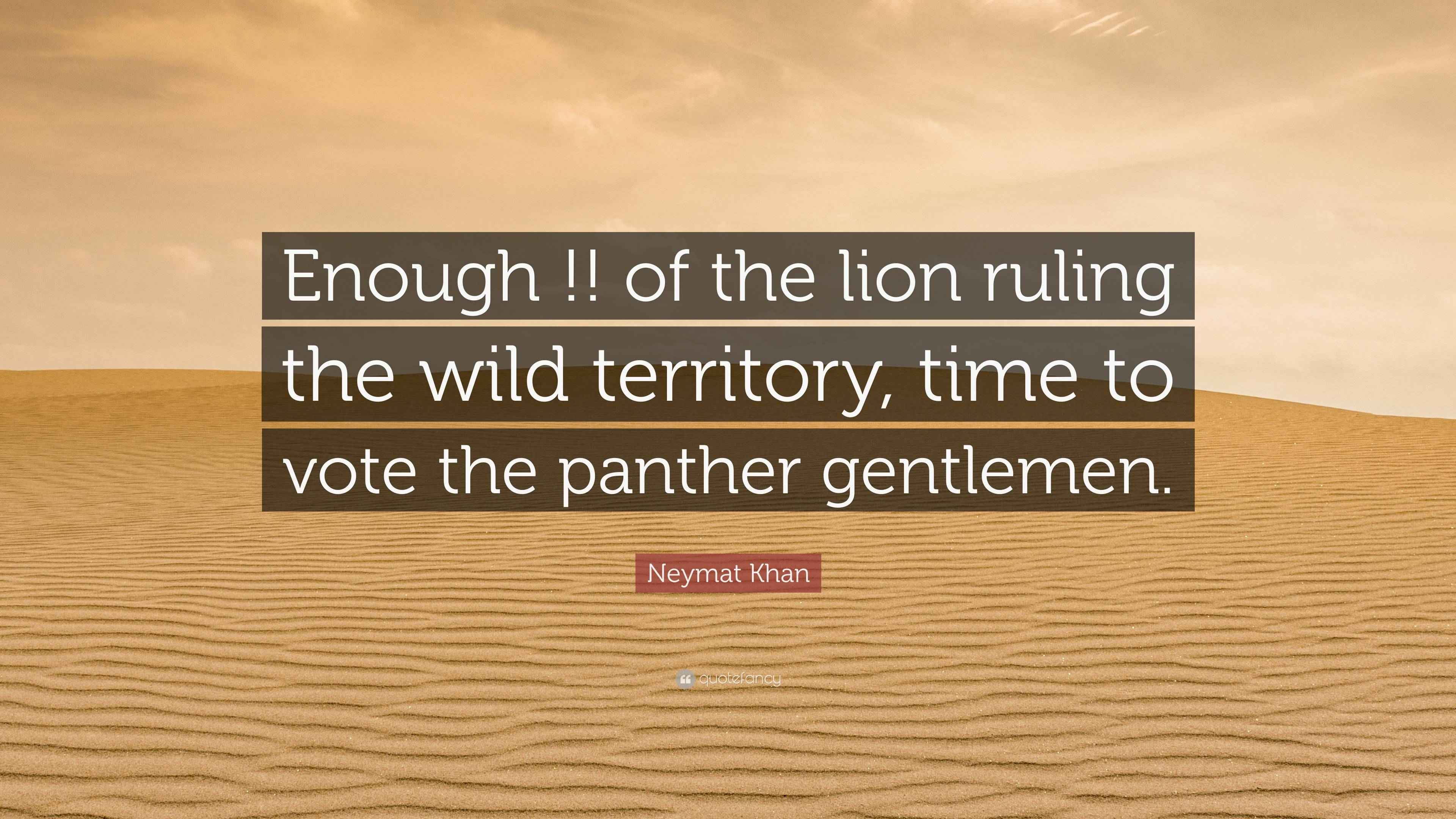 Neymat Khan Quote: “Enough !! of the lion ruling the wild territory ...