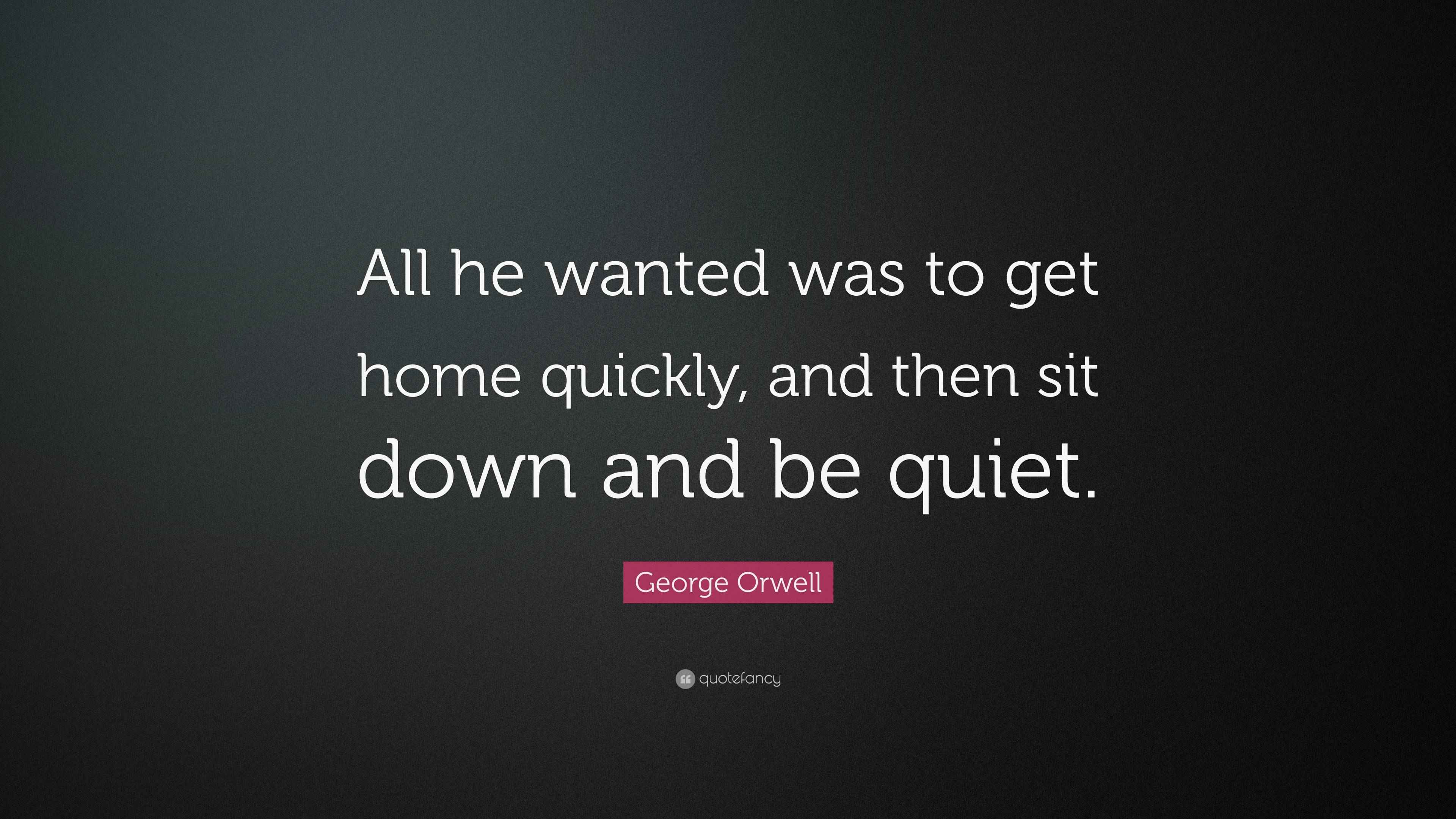 George Orwell Quote: “All he wanted was to get home quickly, and then ...
