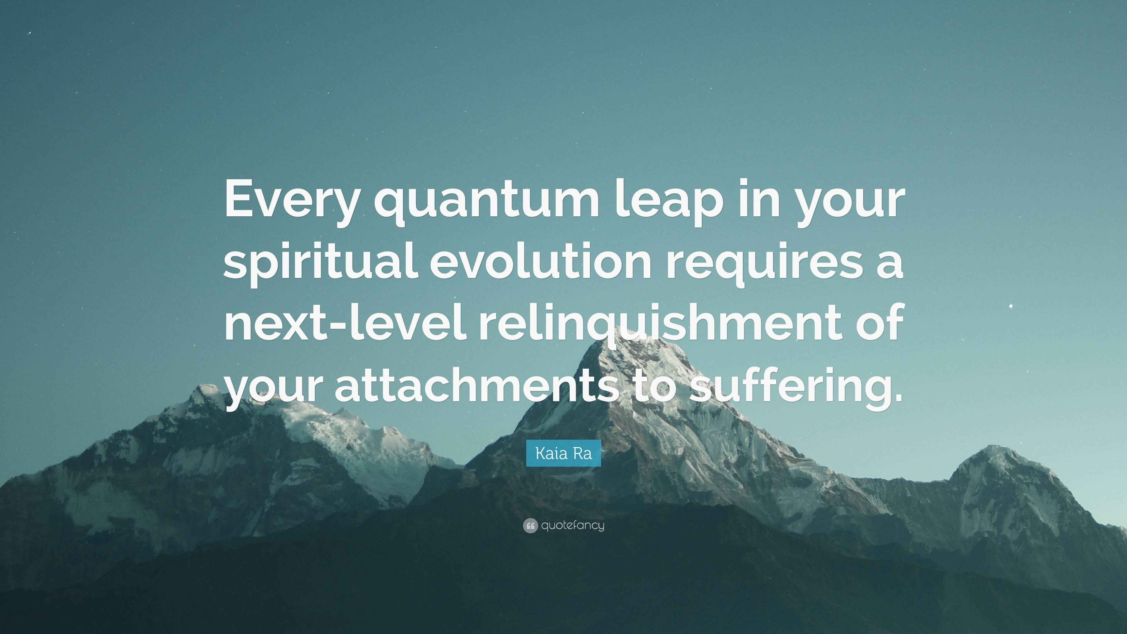 Kaia Ra Quote: “Every quantum leap in your spiritual evolution requires ...