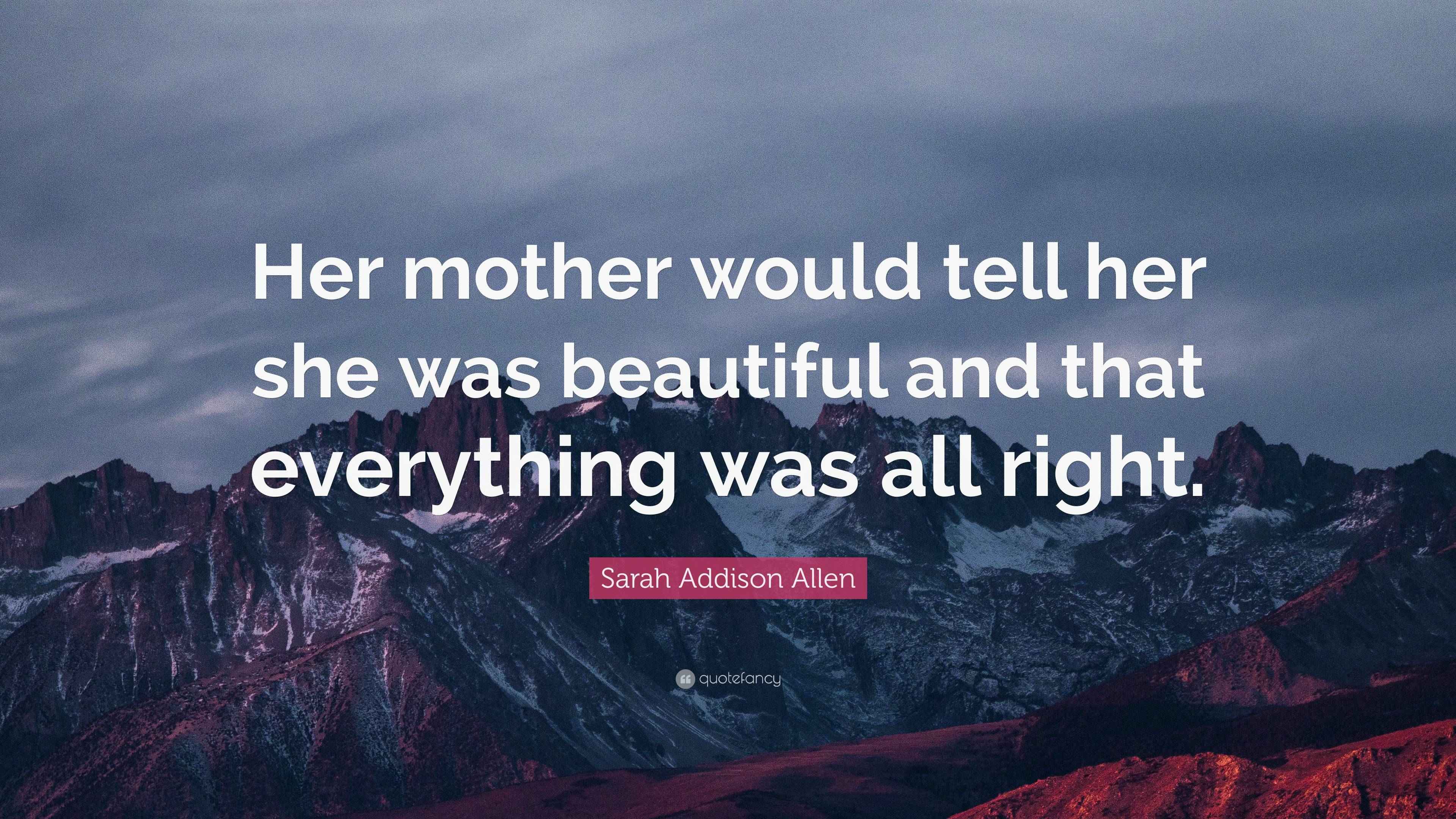 Sarah Addison Allen Quote: “Her mother would tell her she was beautiful ...