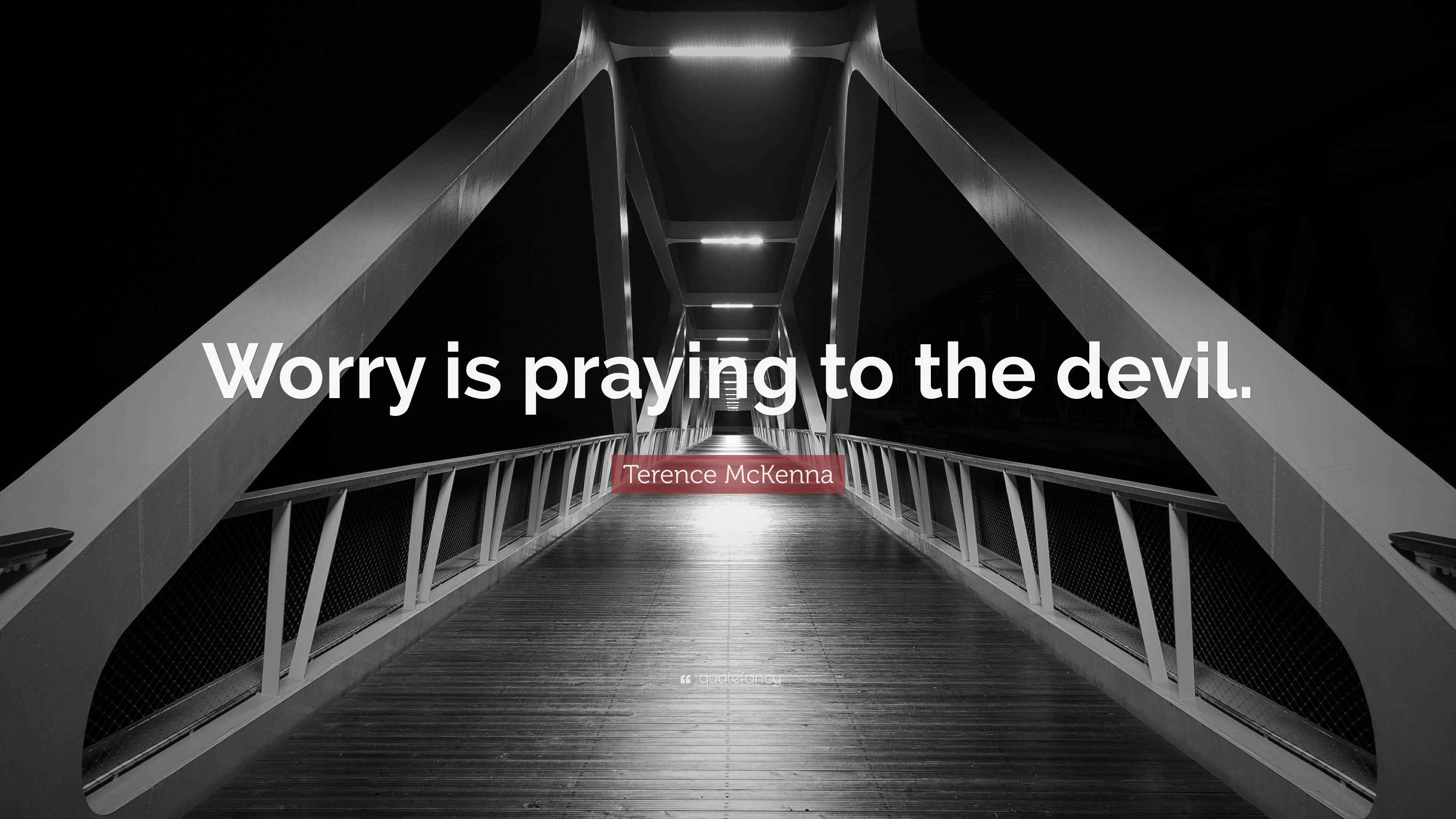 Terence McKenna Quote: “Worry is praying to the devil.”