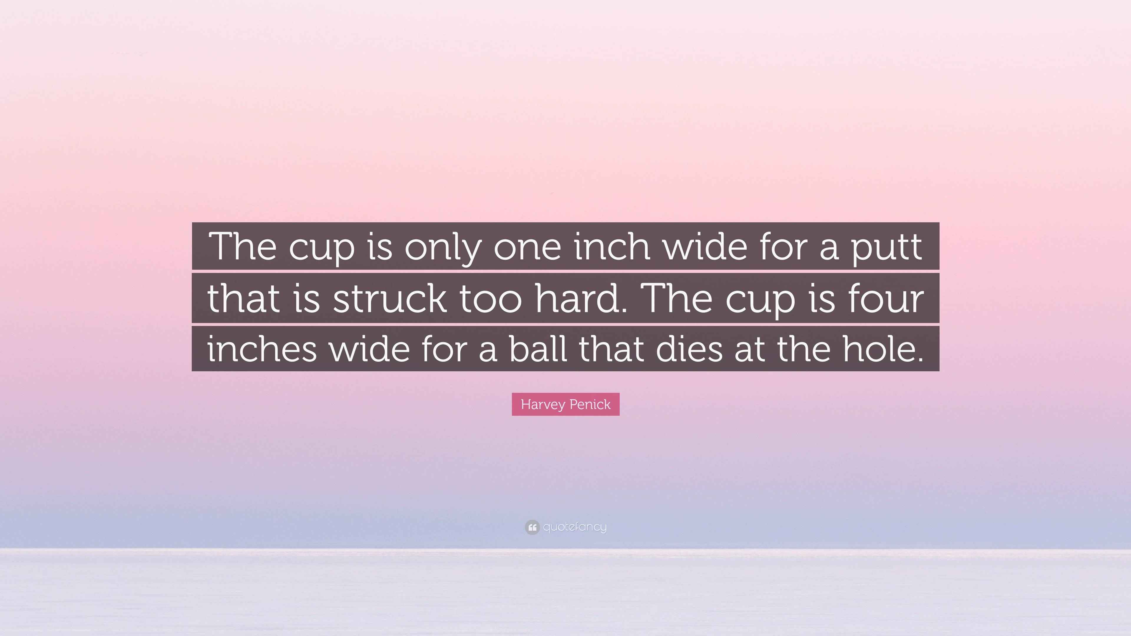 Harvey Penick Quote: “The cup is only one inch wide for a putt that is ...