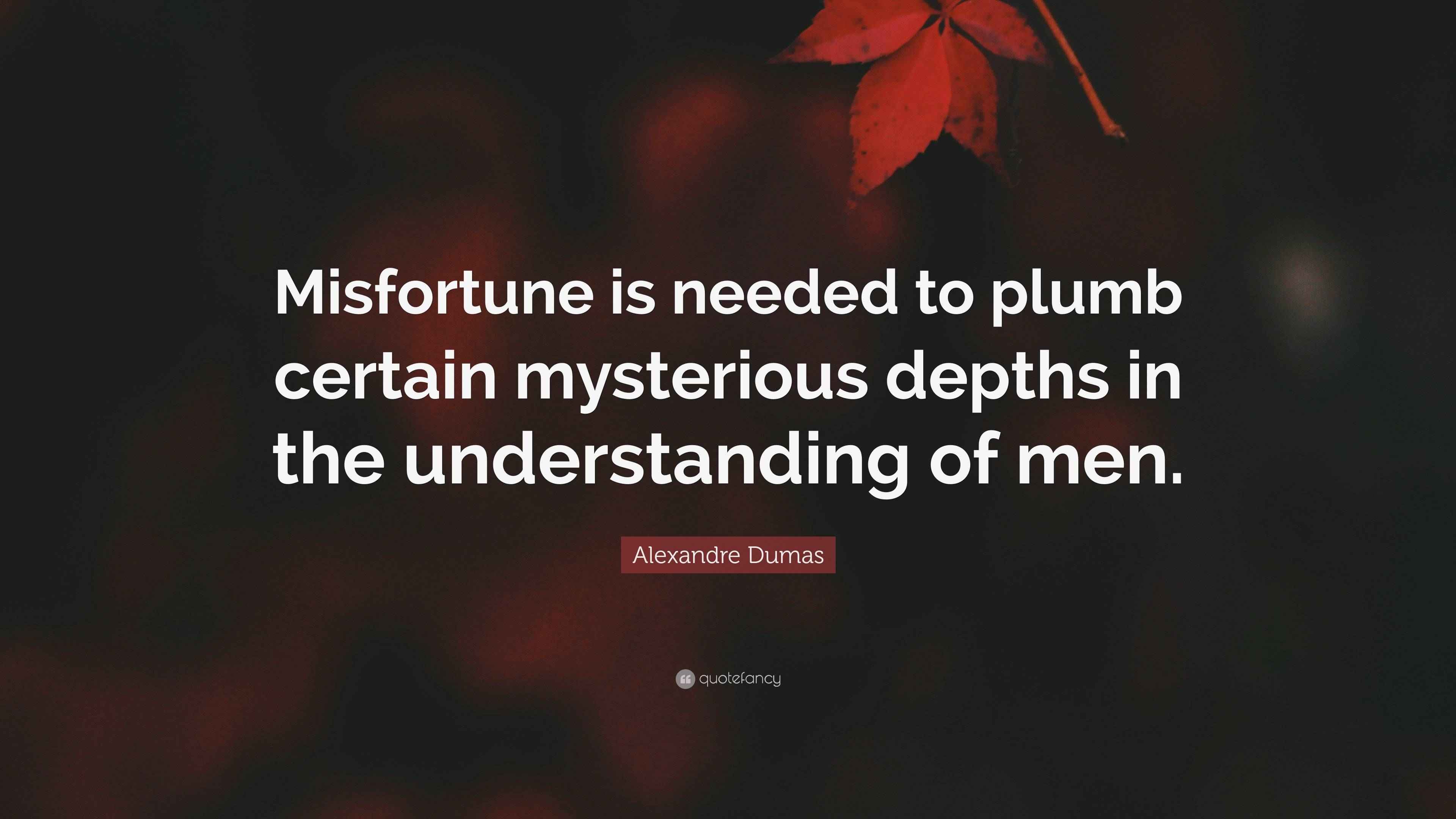 Alexandre Dumas Quote: “Misfortune is needed to plumb certain ...