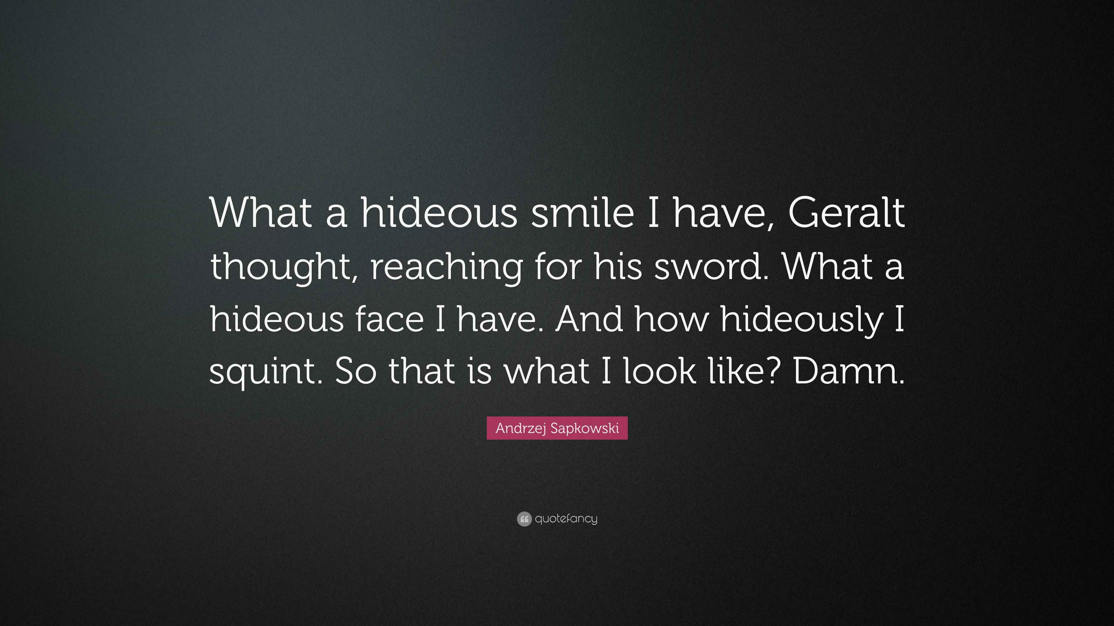 Andrzej Sapkowski Quote: “What a hideous smile I have, Geralt thought ...