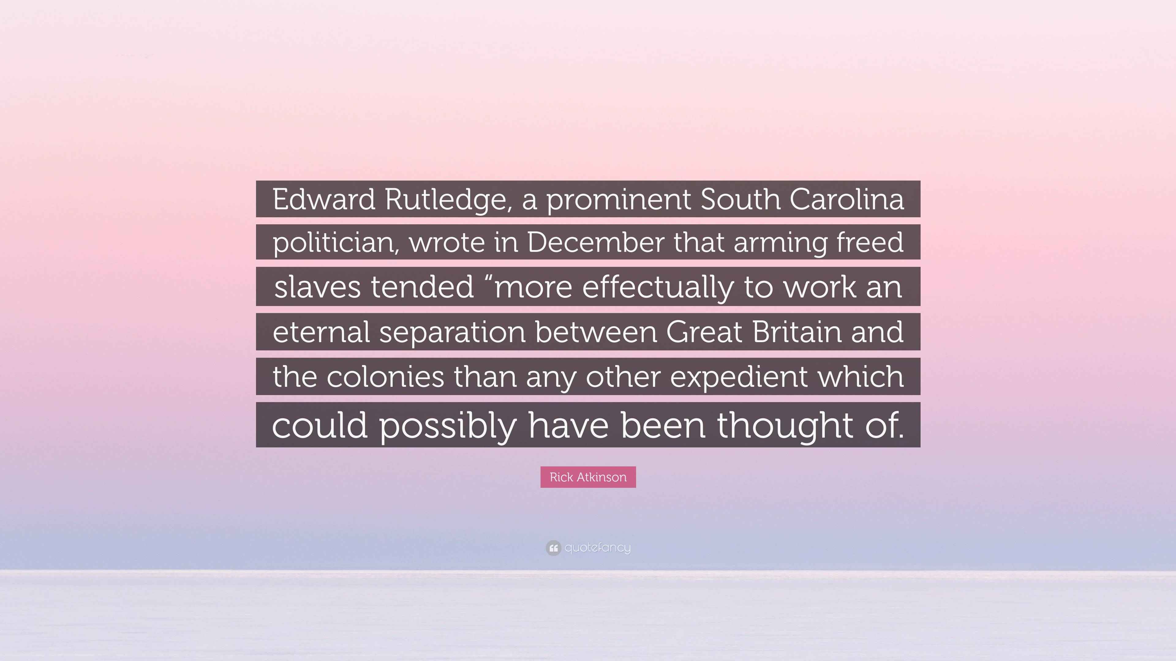 Rick Atkinson Quote: “Edward Rutledge, a prominent South Carolina ...