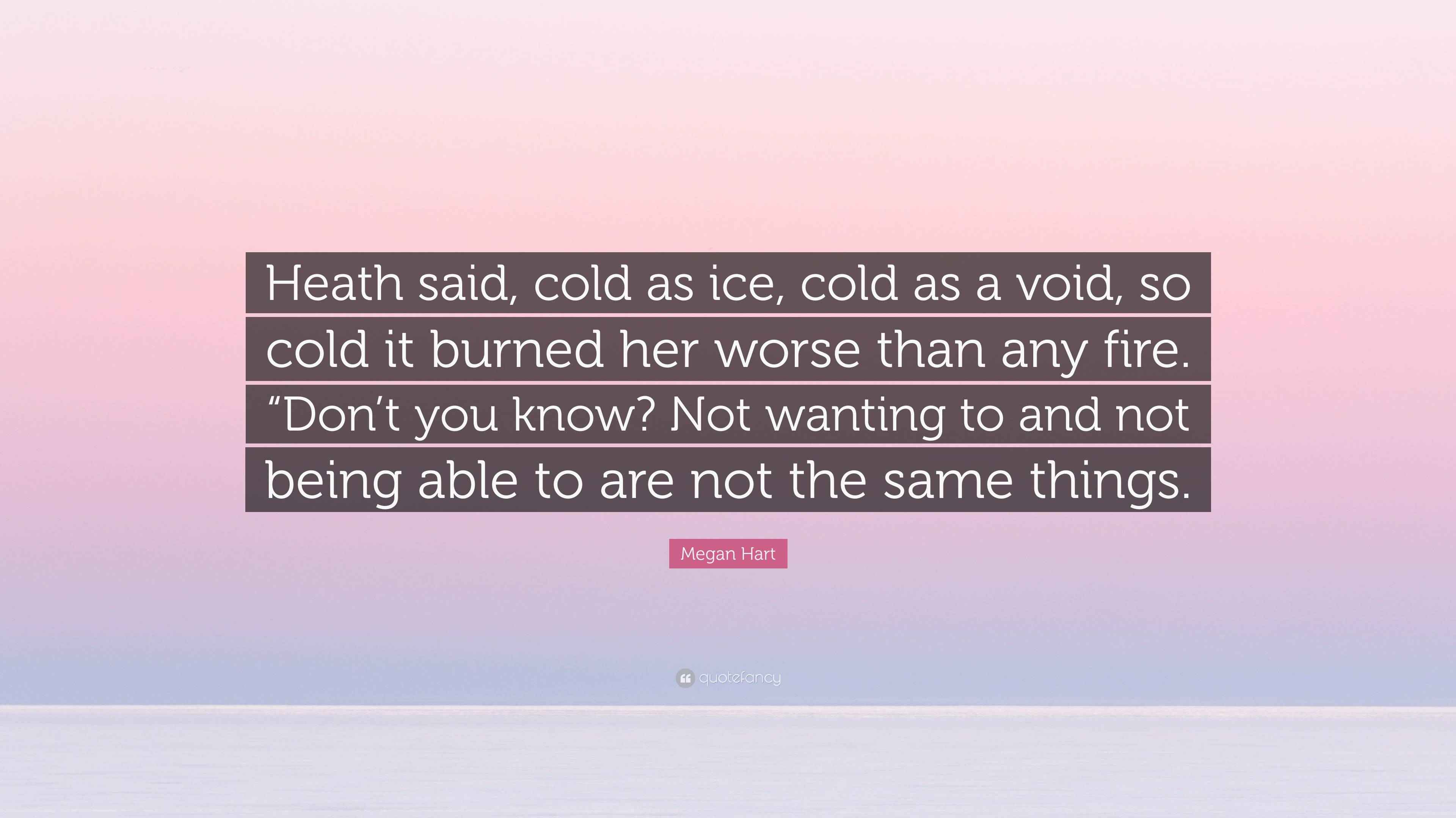 Megan Hart Quote: “Heath said, cold as ice, cold as a void, so cold it ...