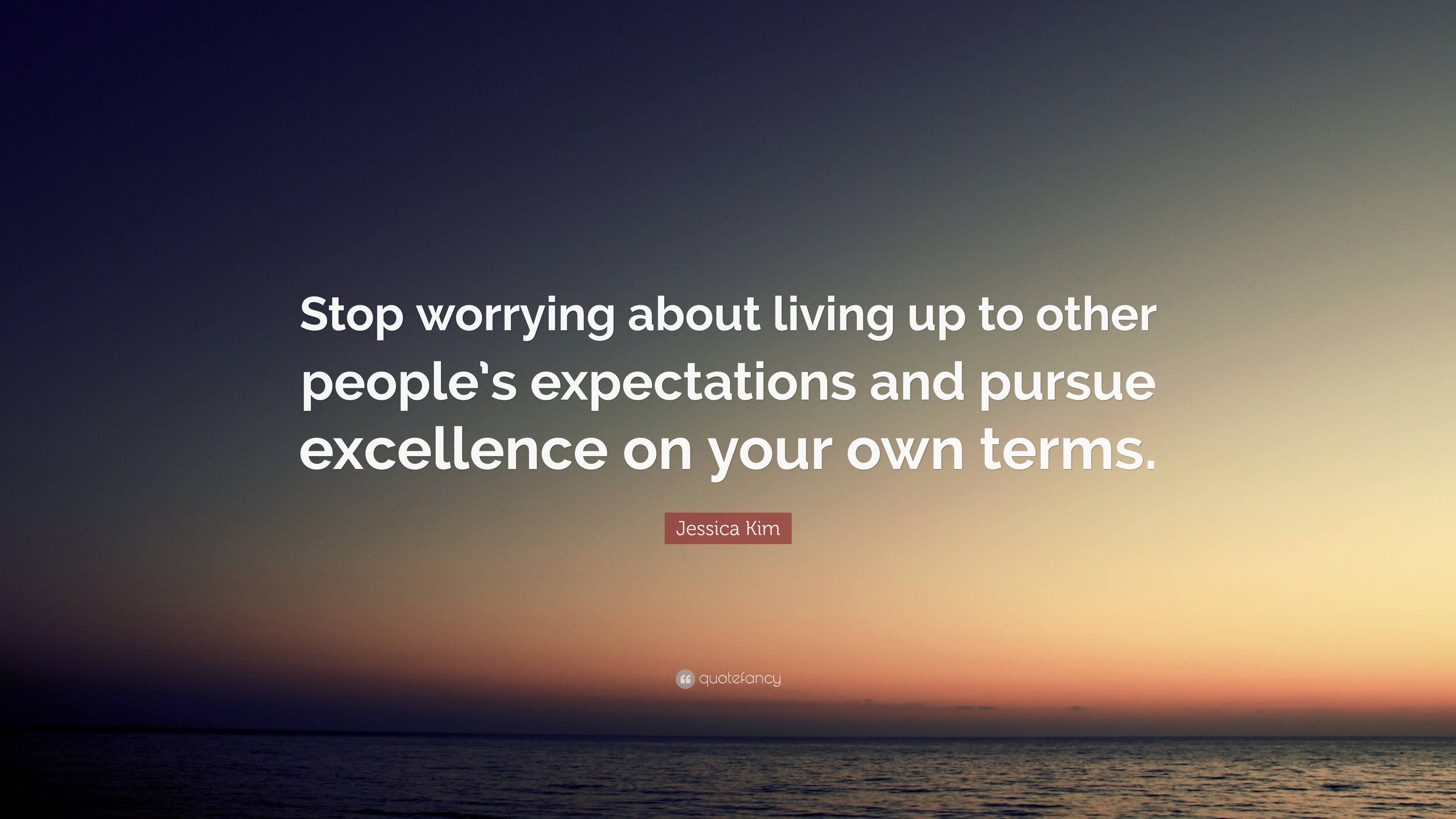 Jessica Kim Quote: “Stop worrying about living up to other people’s ...