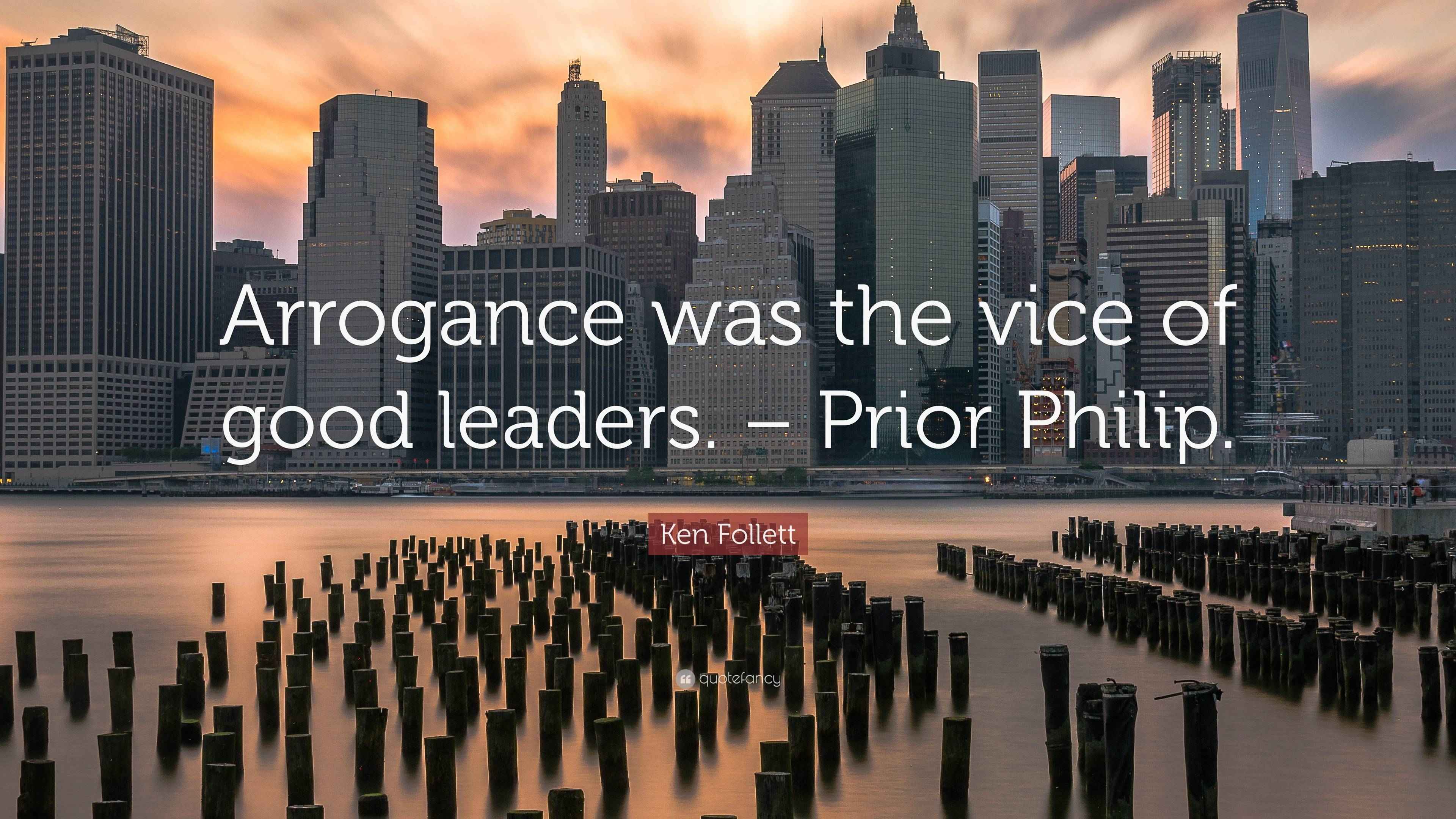 Ken Follett Quote: “Arrogance was the vice of good leaders. – Prior ...