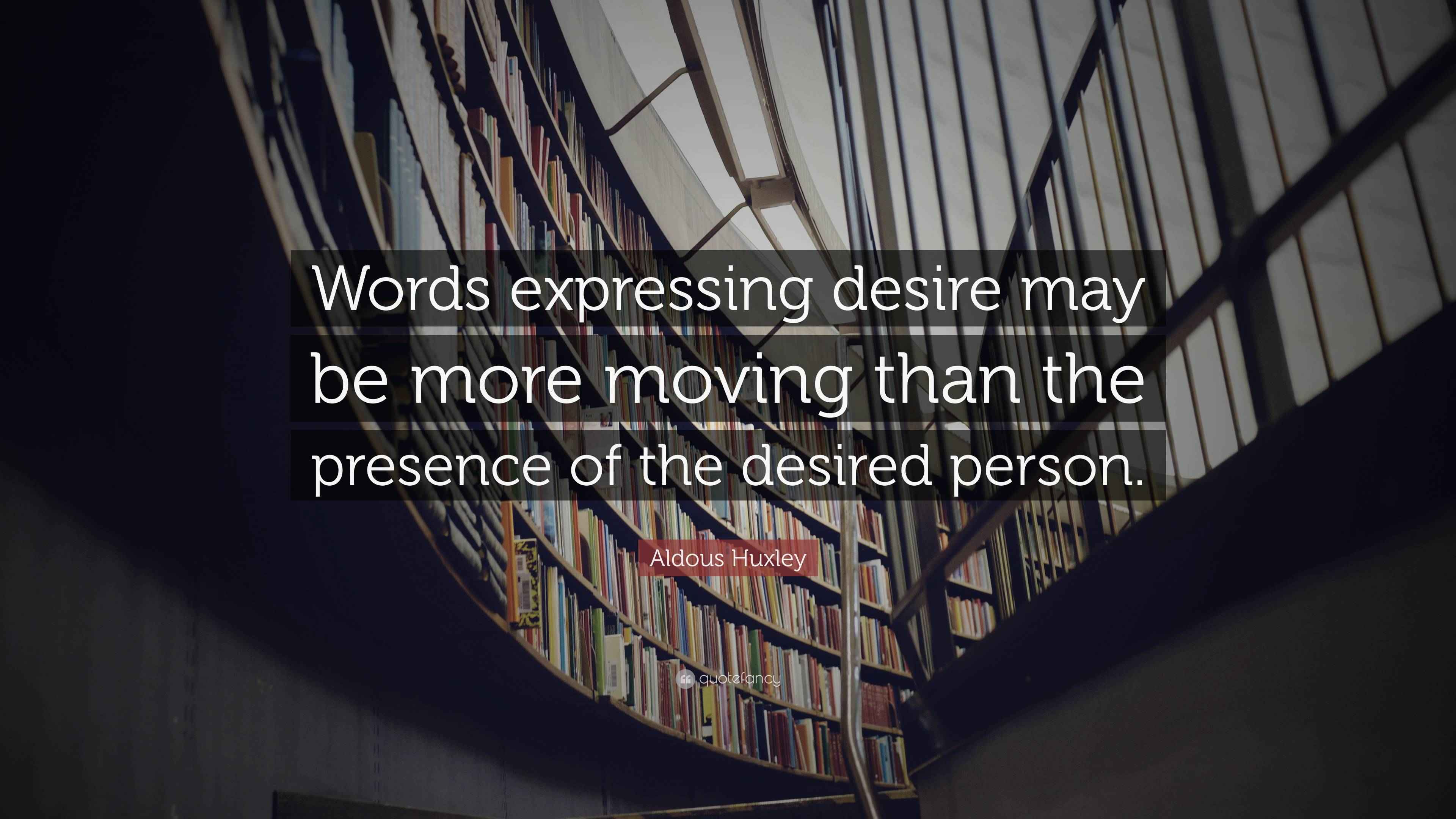 Aldous Huxley Quote: “Words expressing desire may be more moving than ...