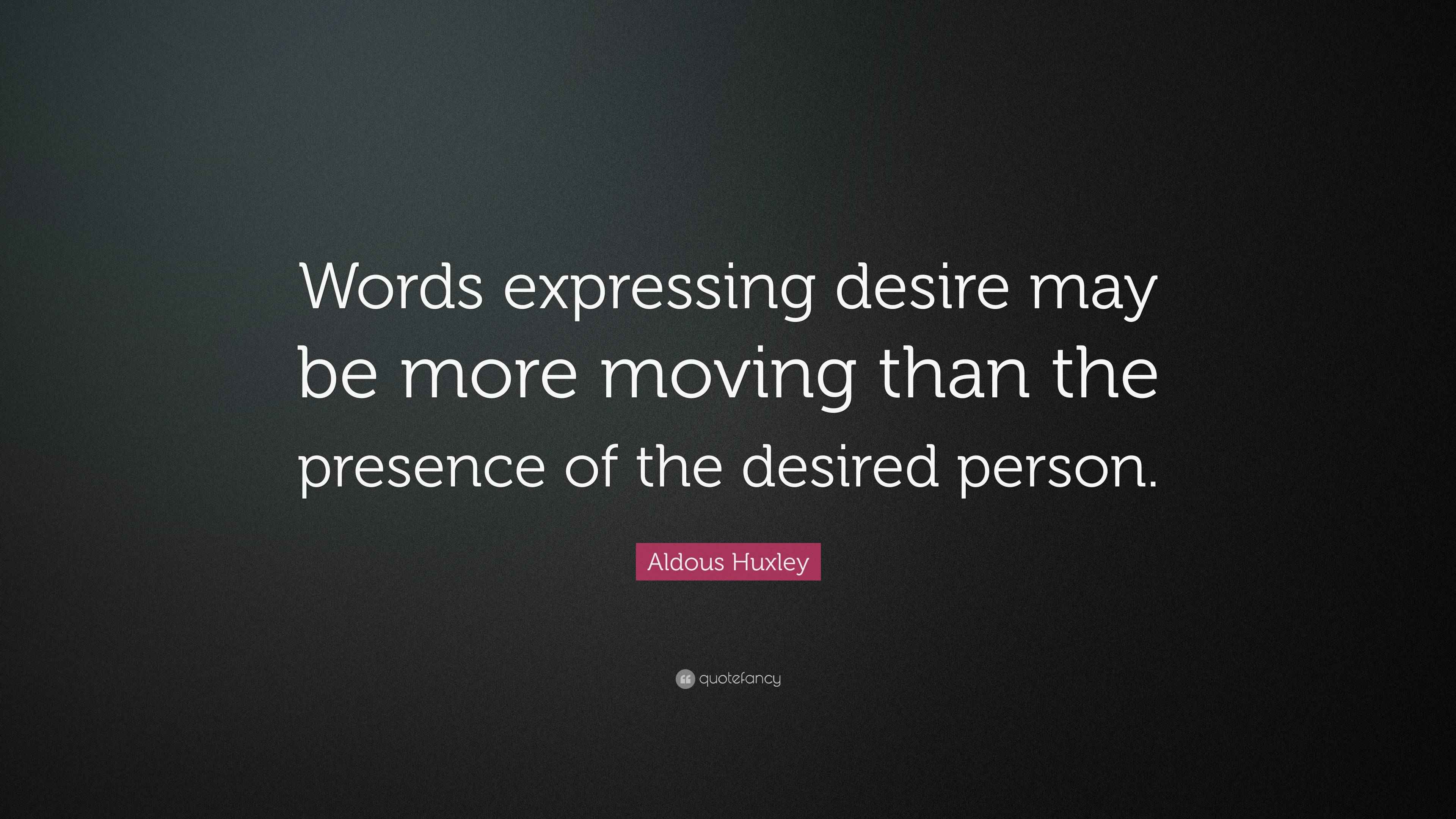 Aldous Huxley Quote: “Words expressing desire may be more moving than ...