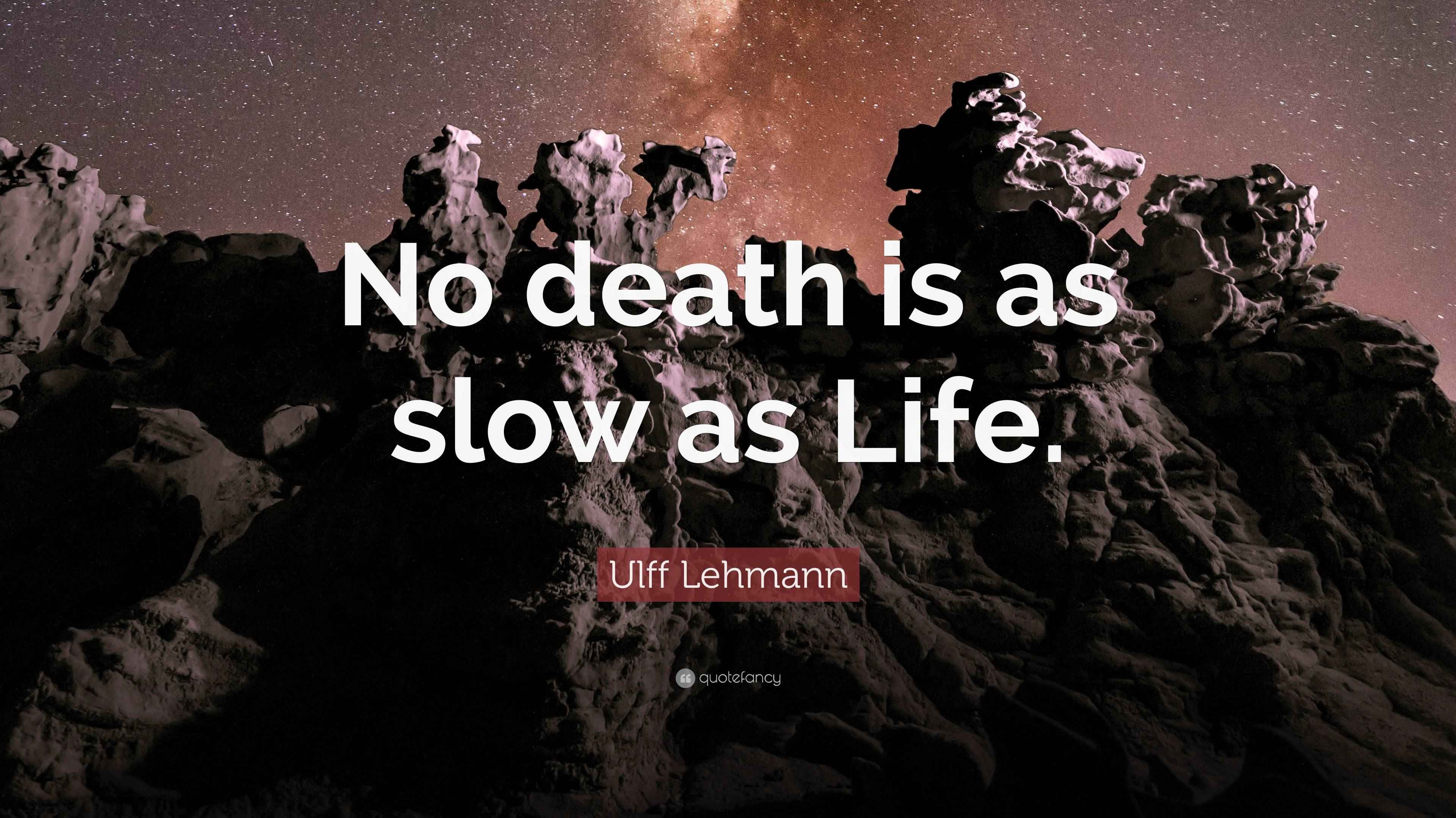 Ulff Lehmann Quote: “No death is as slow as Life.”