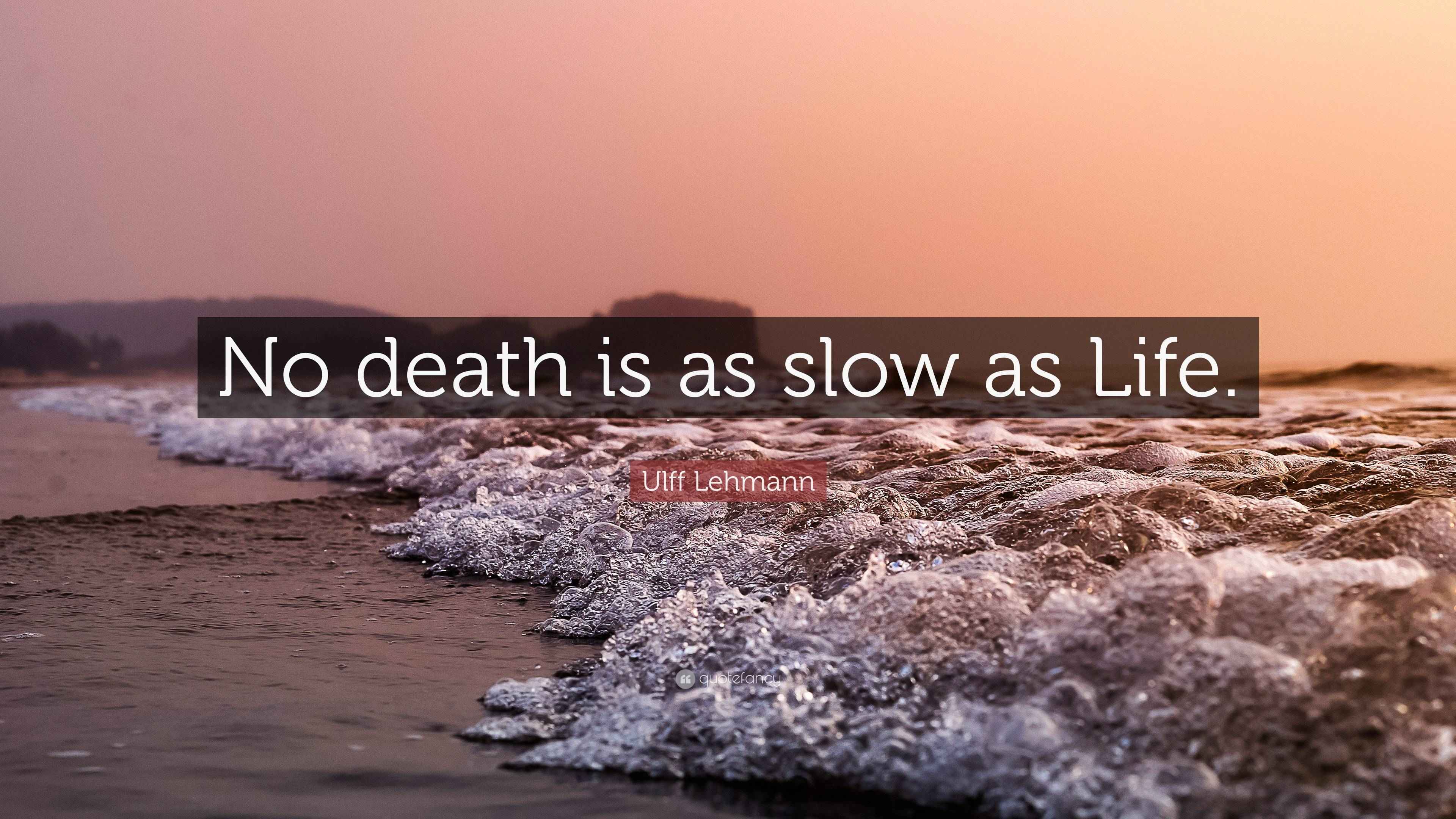 Ulff Lehmann Quote: “No death is as slow as Life.”