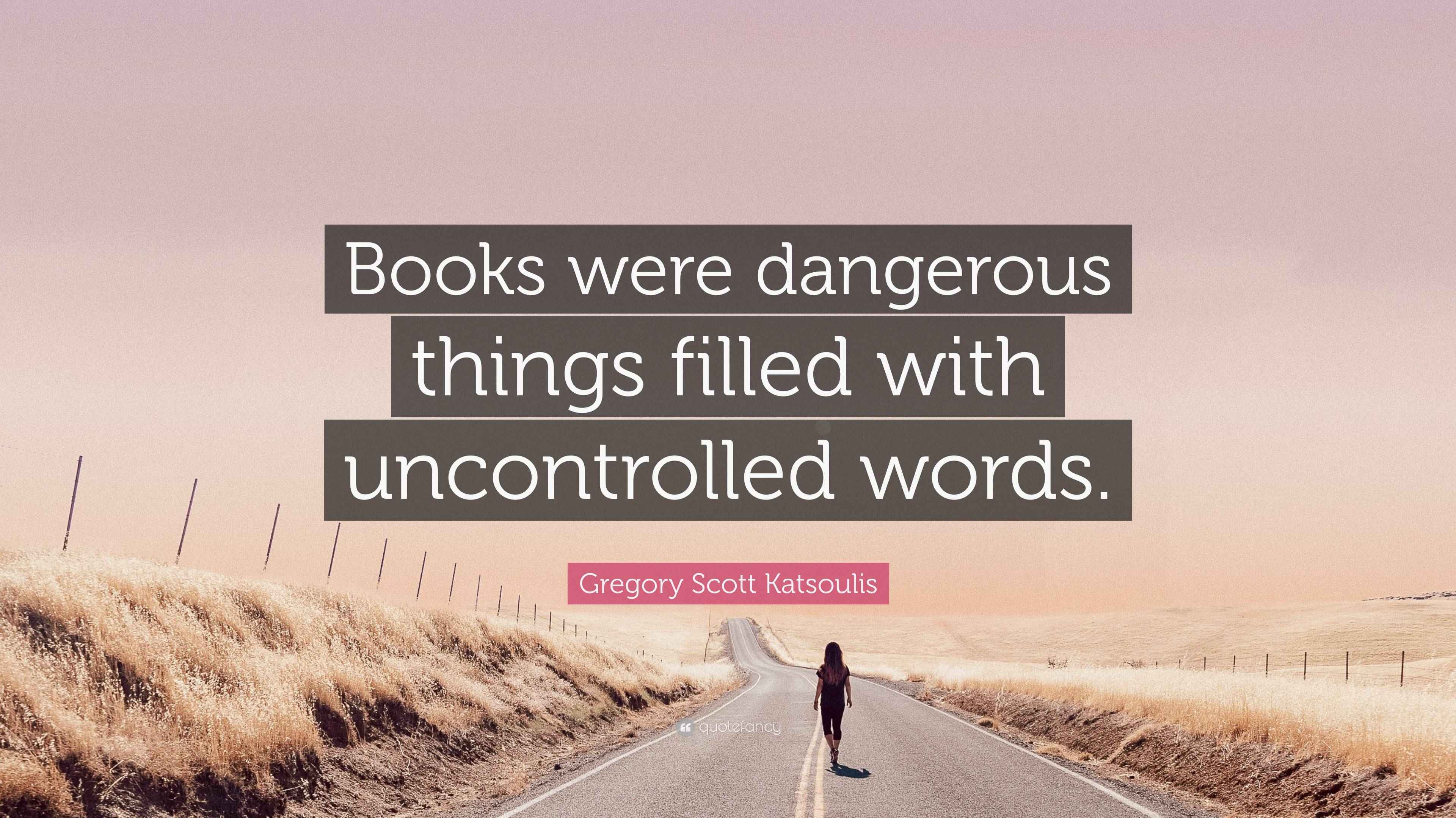 Gregory Scott Katsoulis Quote: “Books were dangerous things filled with ...