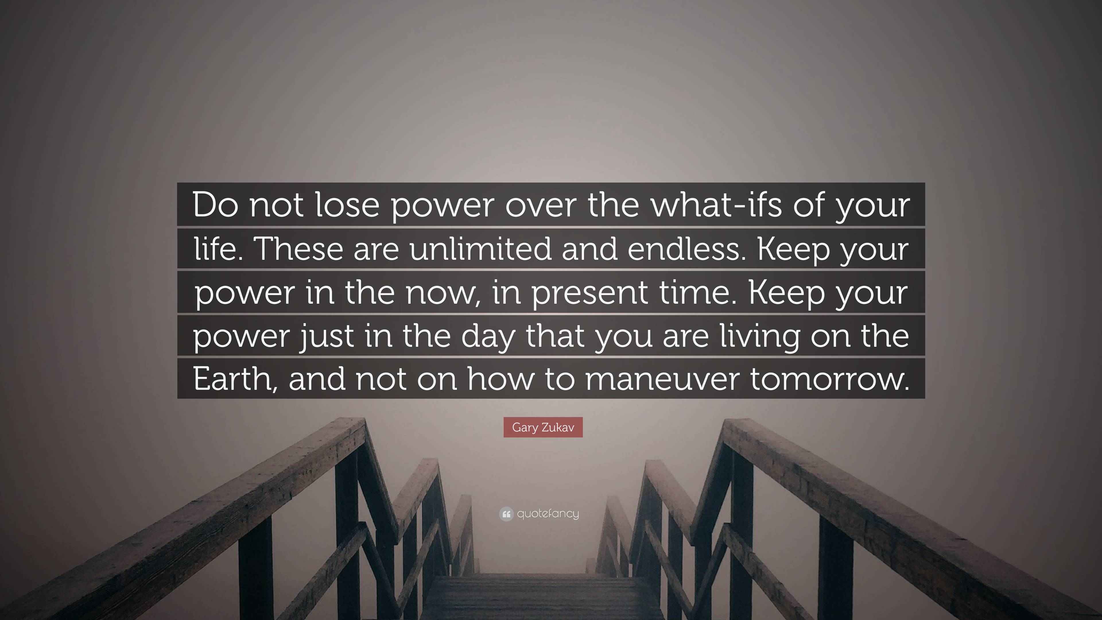 Gary Zukav Quote: “Do not lose power over the what-ifs of your life ...