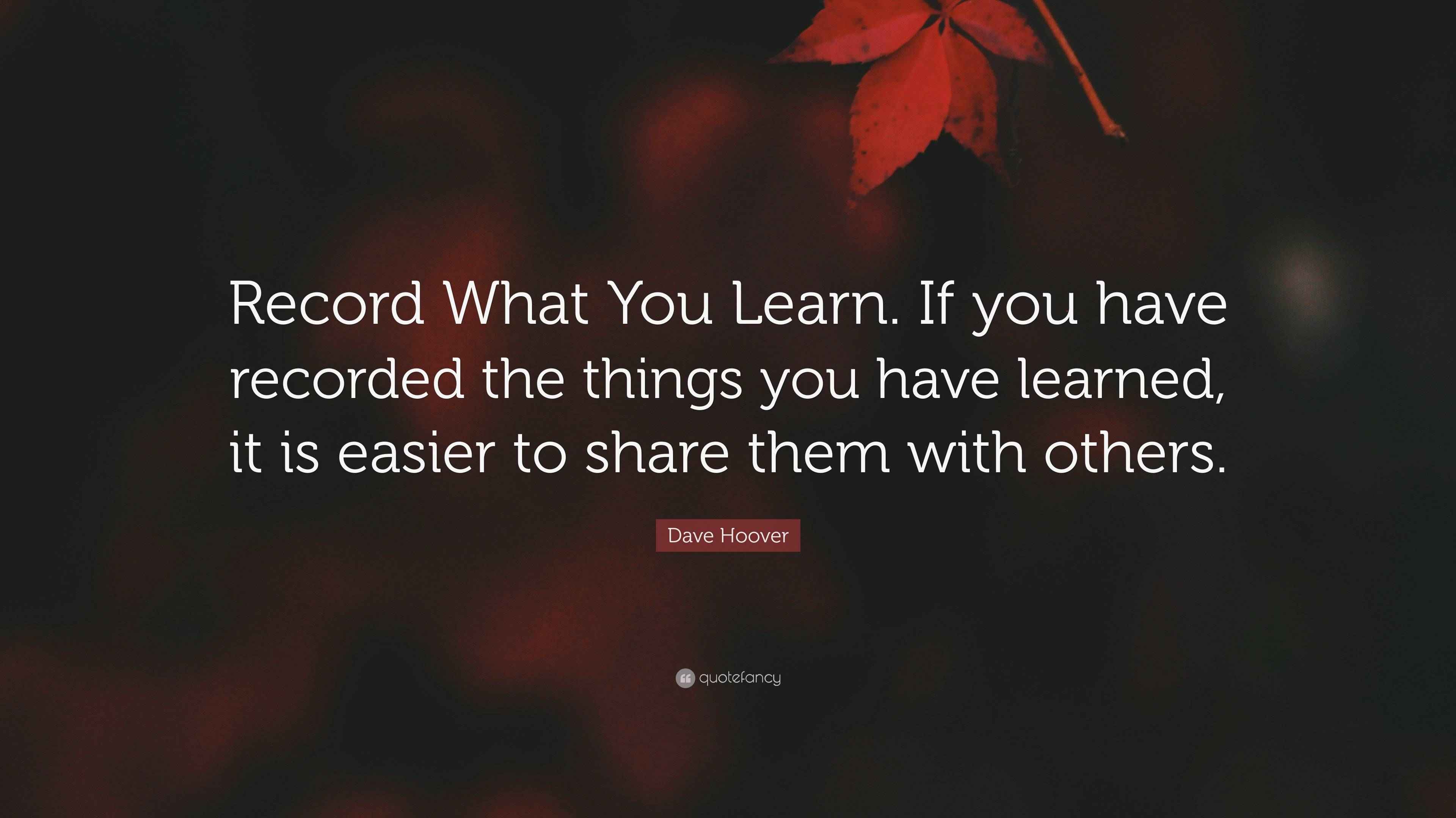 Dave Hoover Quote: “Record What You Learn. If you have recorded the ...