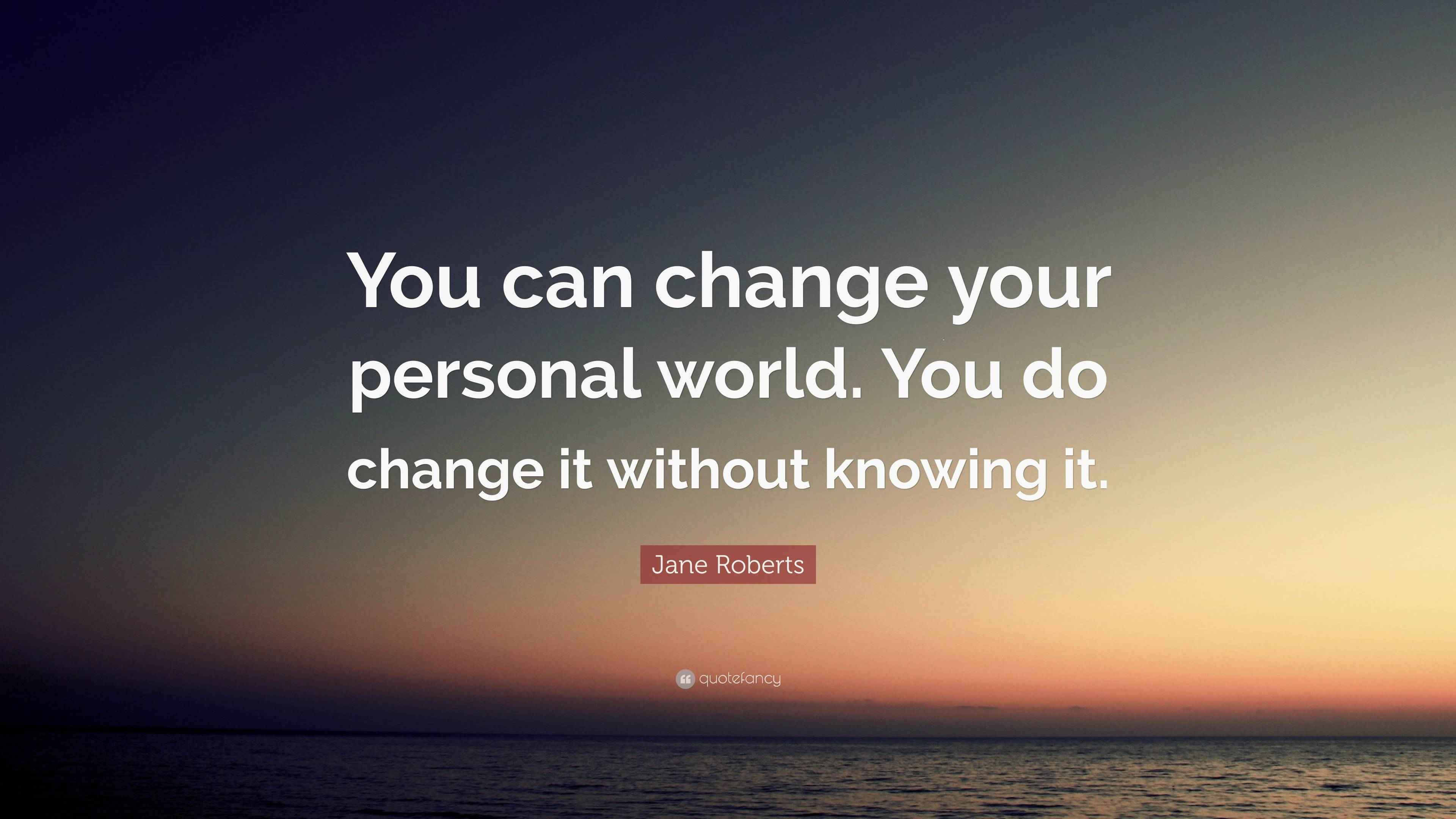 Jane Roberts Quote: “You can change your personal world. You do change ...