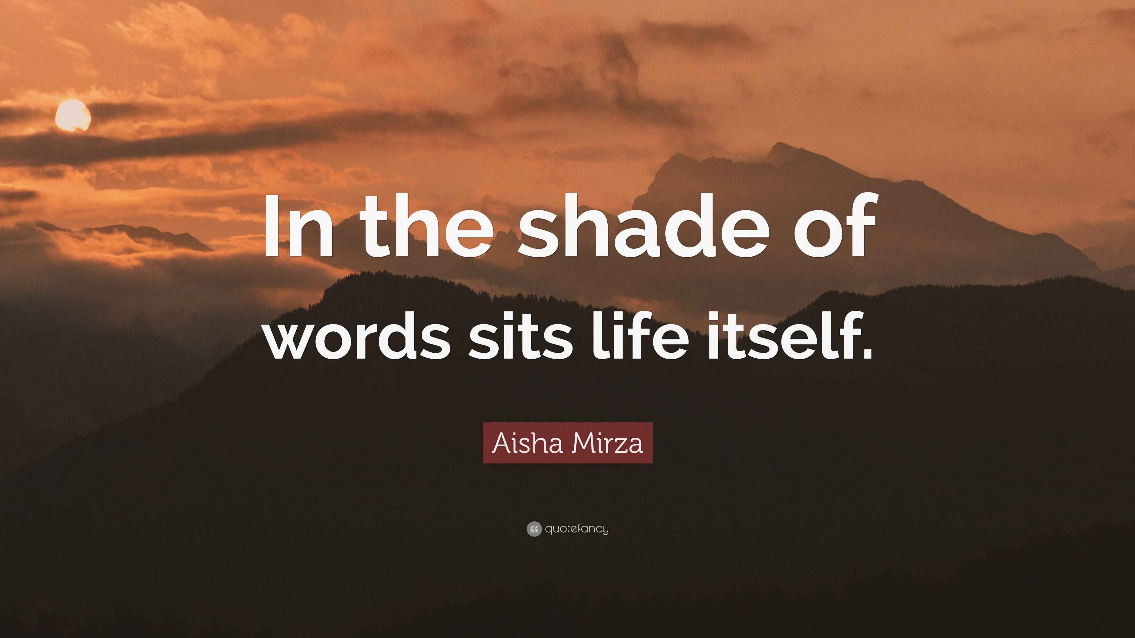 Aisha Mirza Quote: “In the shade of words sits life itself.”