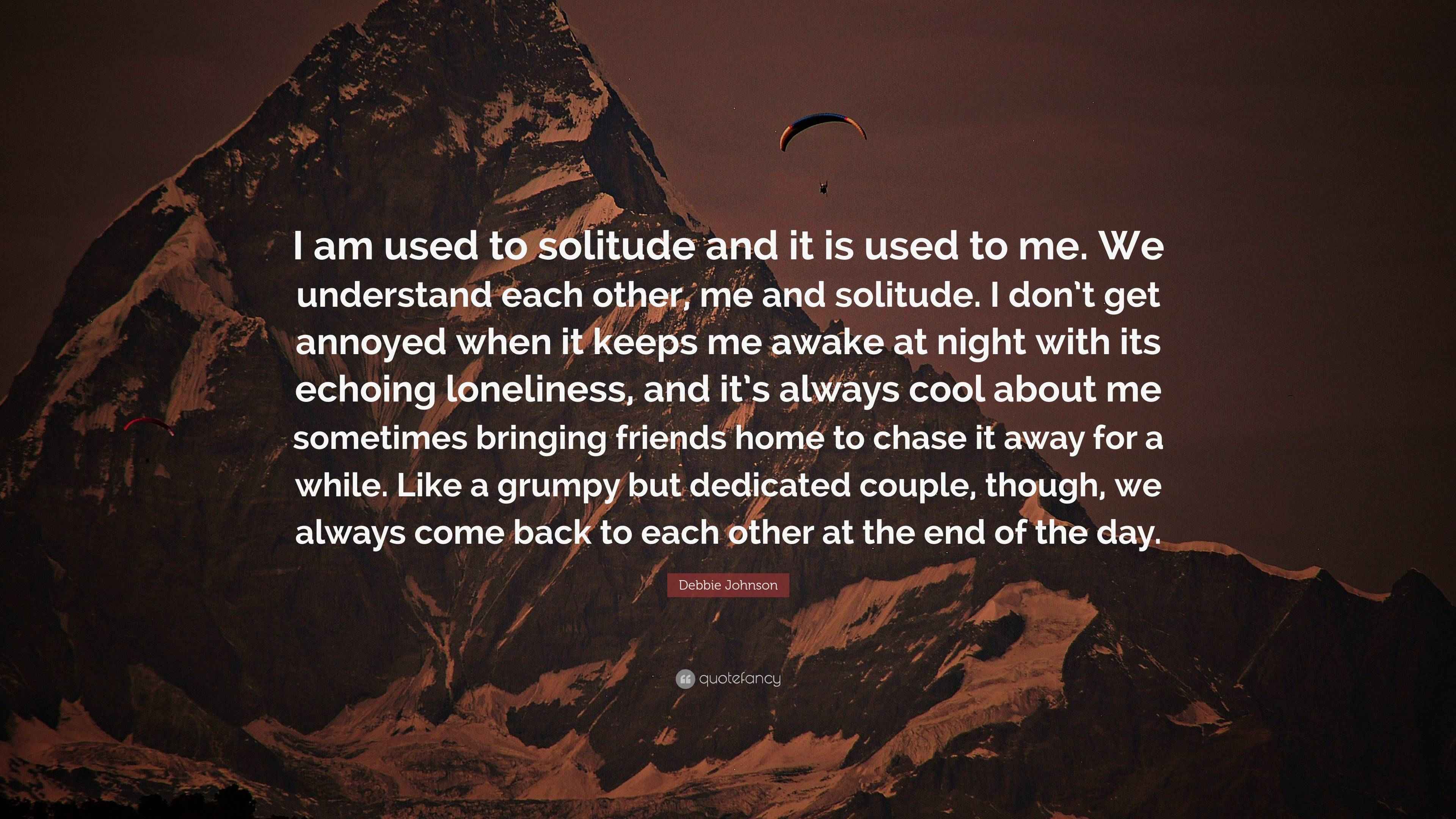 Debbie Johnson Quote: “I am used to solitude and it is used to me. We ...