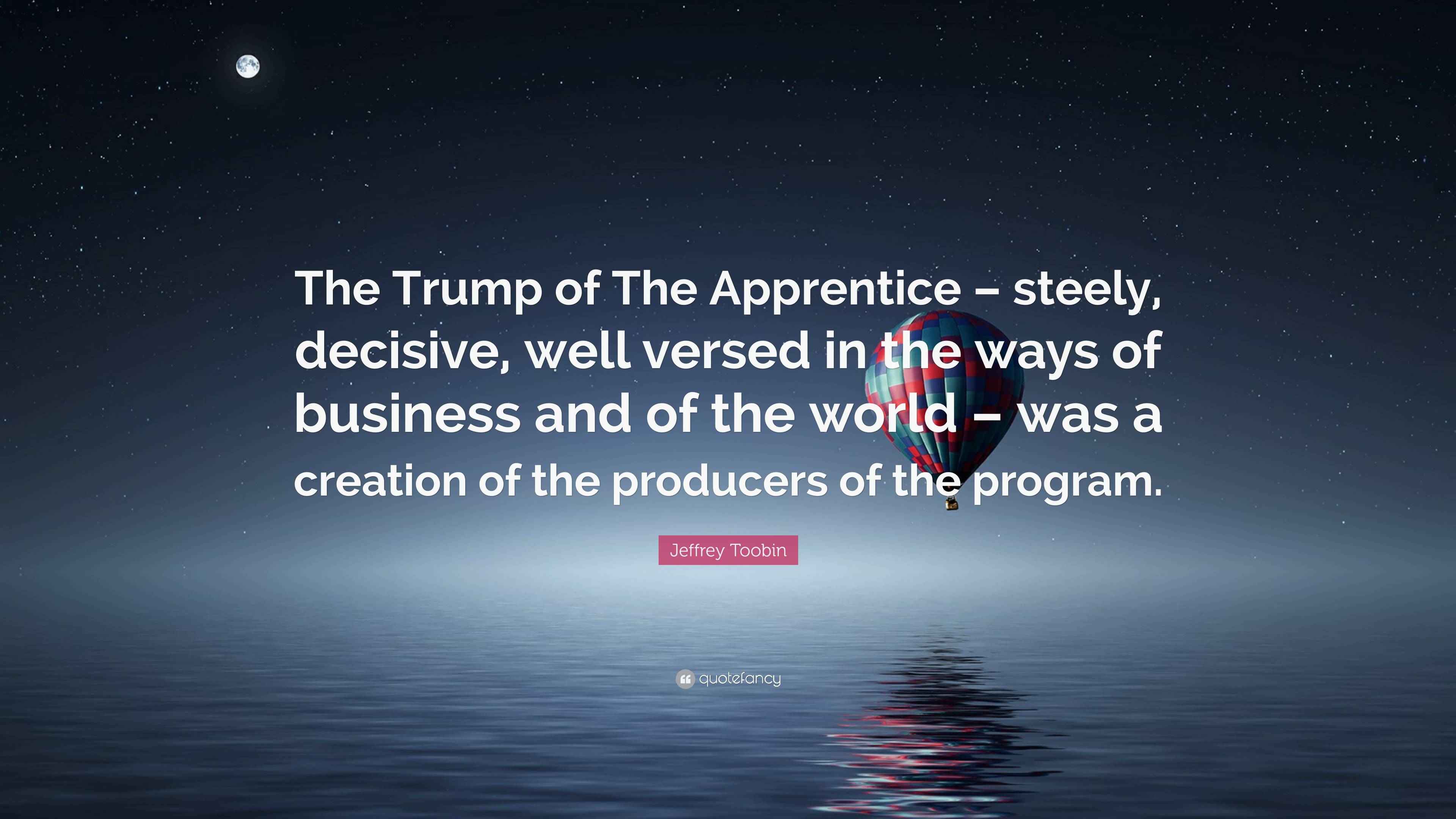 Jeffrey Toobin Quote: “The Trump of The Apprentice – steely, decisive ...