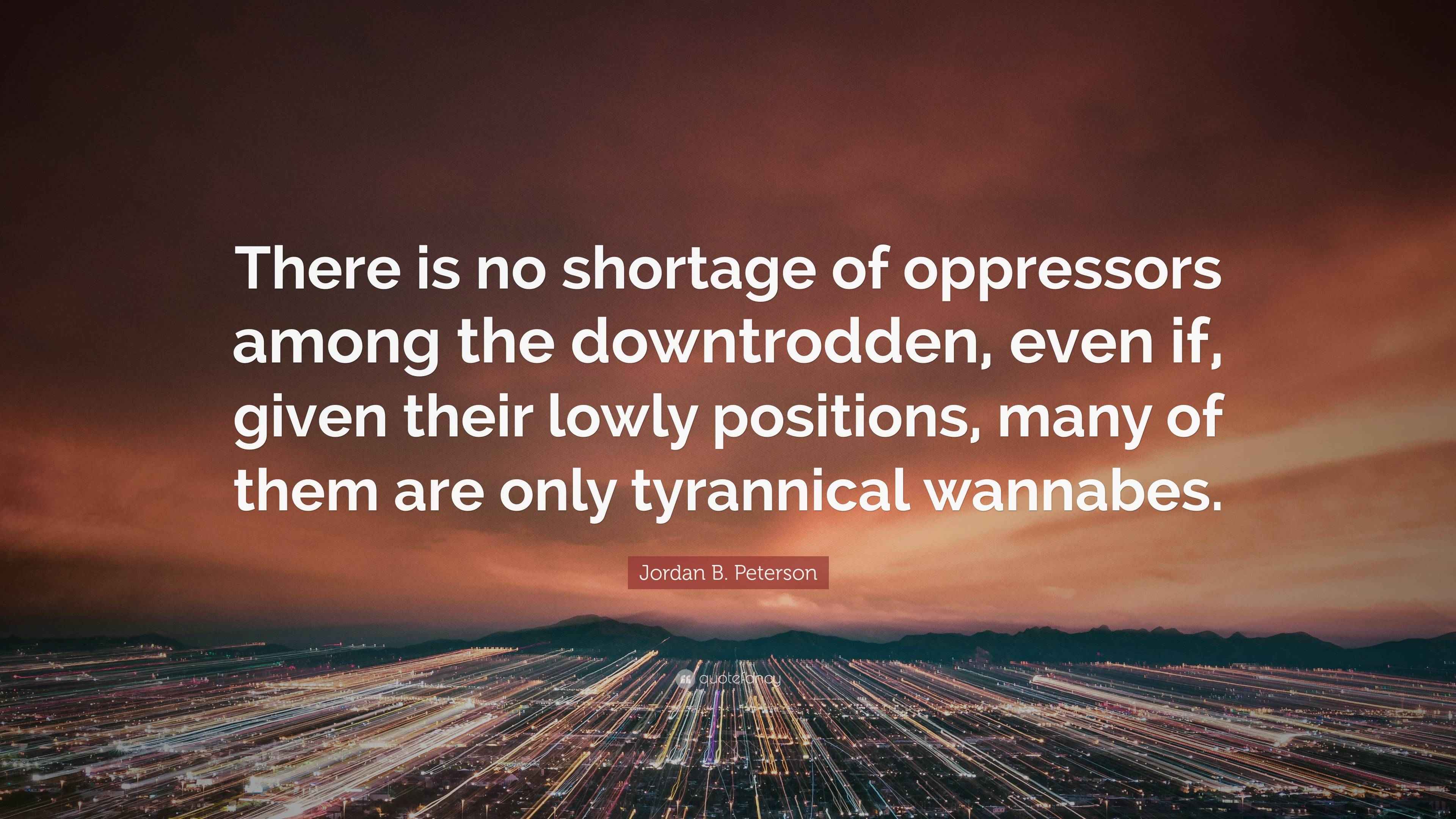 Jordan B. Peterson Quote: “There is no shortage of oppressors among the ...