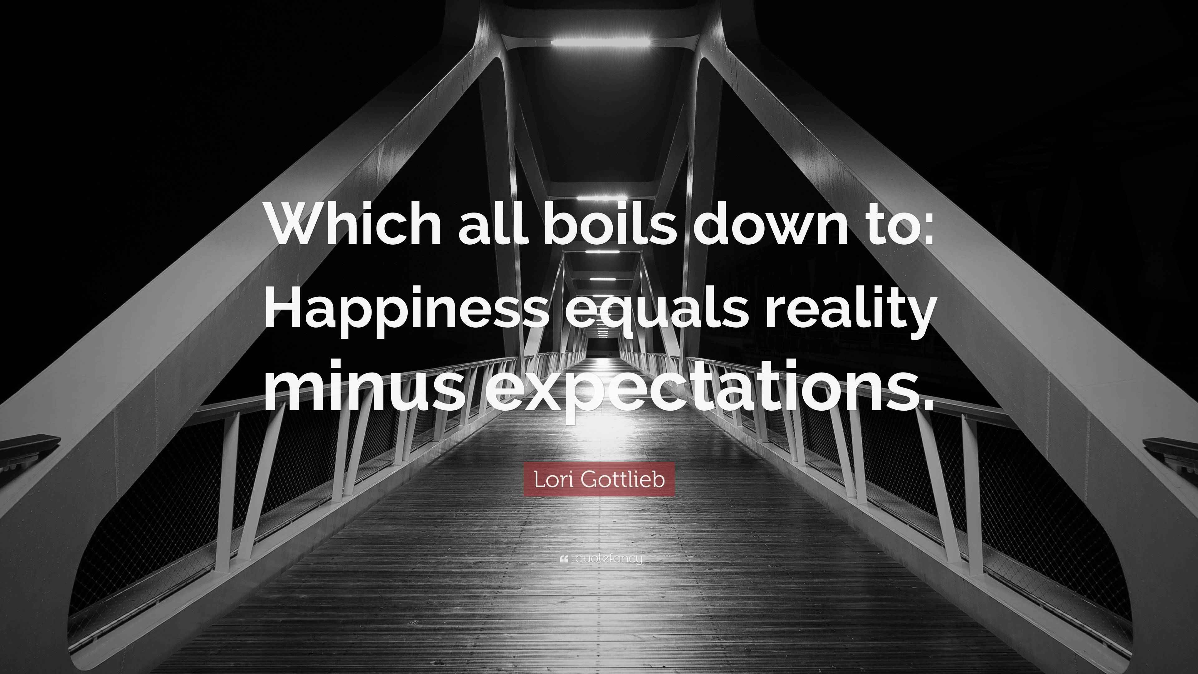 Lori Gottlieb Quote: “Which all boils down to: Happiness equals reality ...