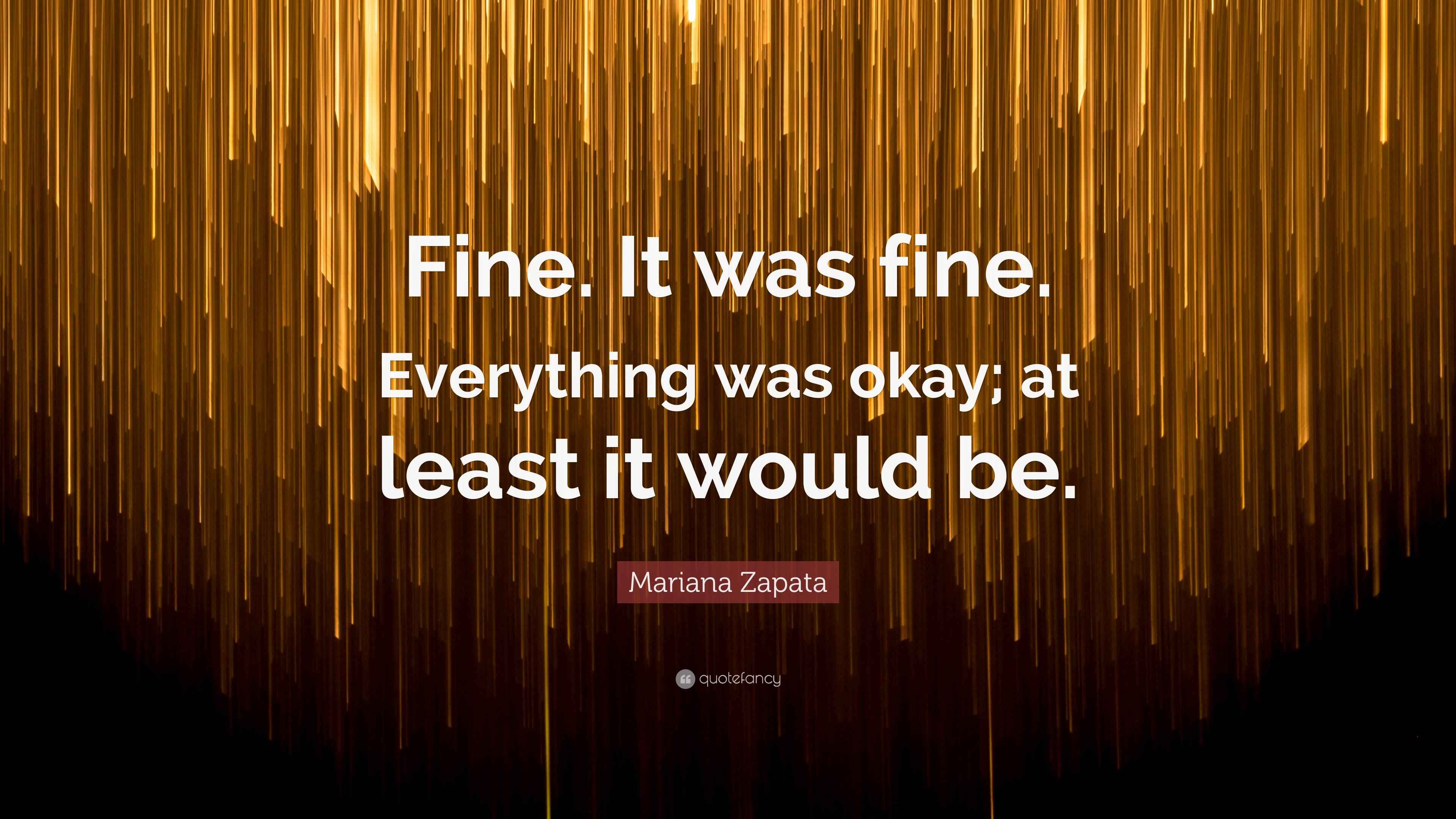 Mariana Zapata Quote: “Fine. It was fine. Everything was okay; at least ...