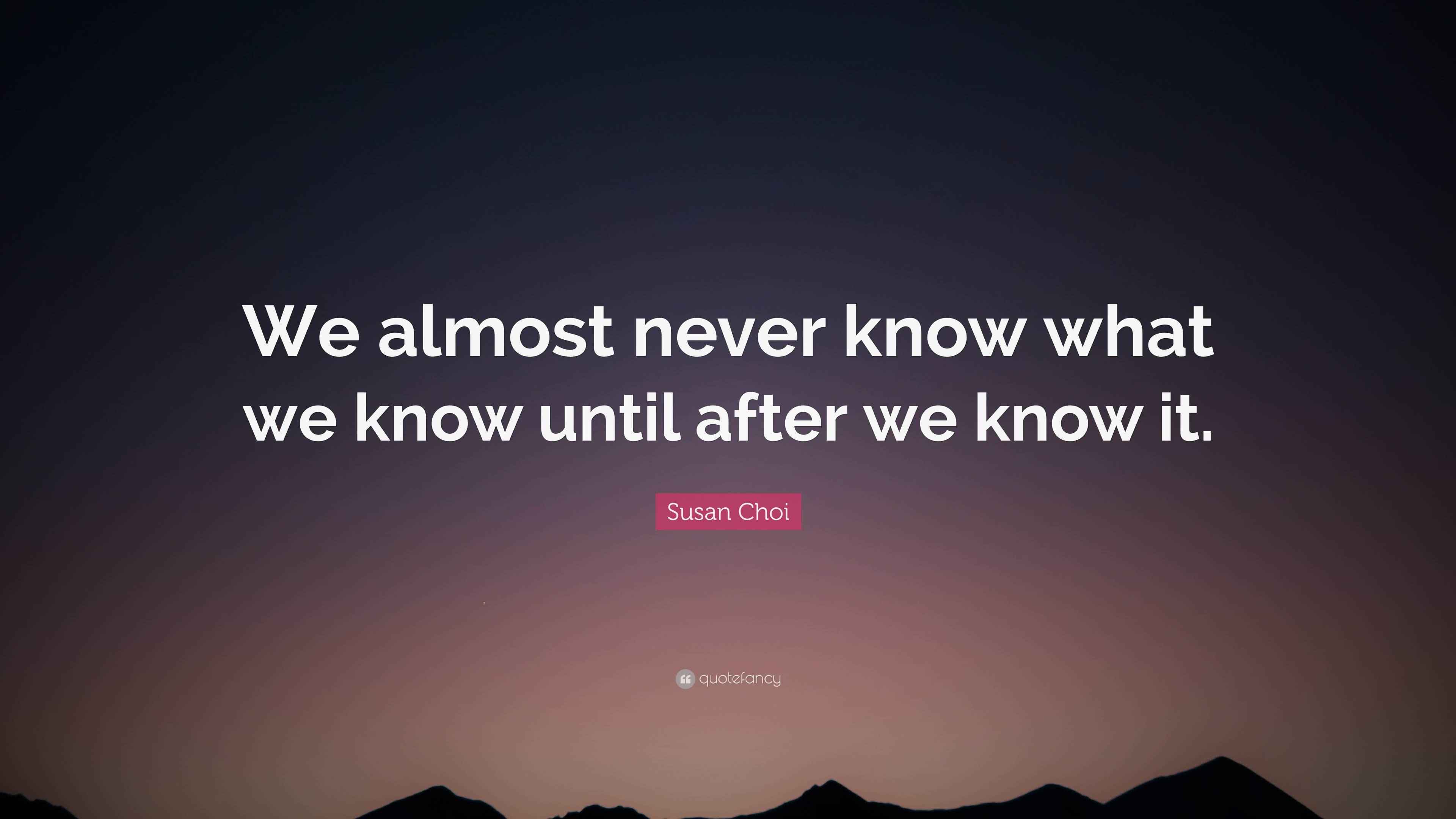 Susan Choi Quote: “We almost never know what we know until after we ...