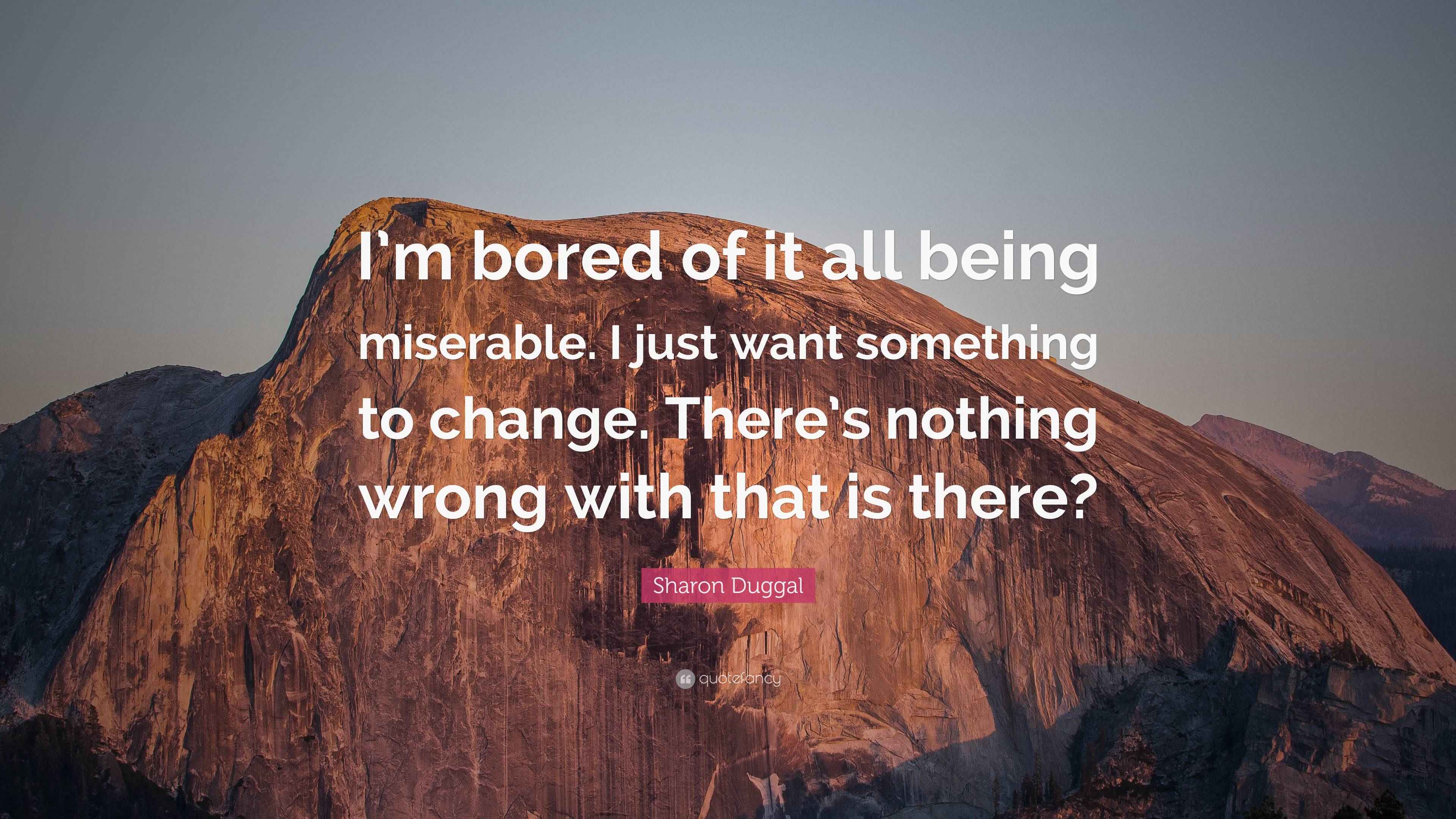 Sharon Duggal Quote: “I’m bored of it all being miserable. I just want ...