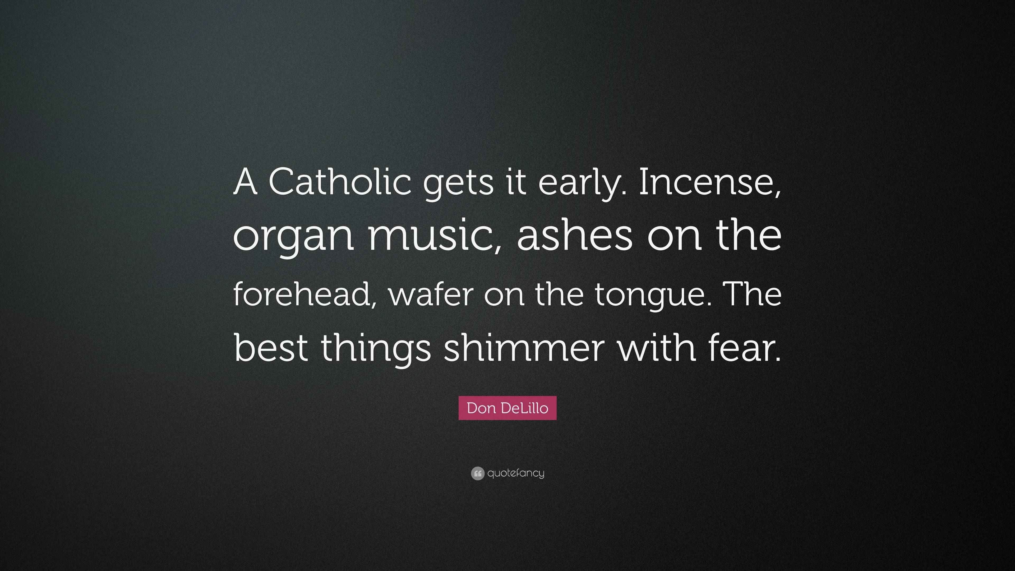 Don DeLillo Quote: “A Catholic gets it early. Incense, organ music ...
