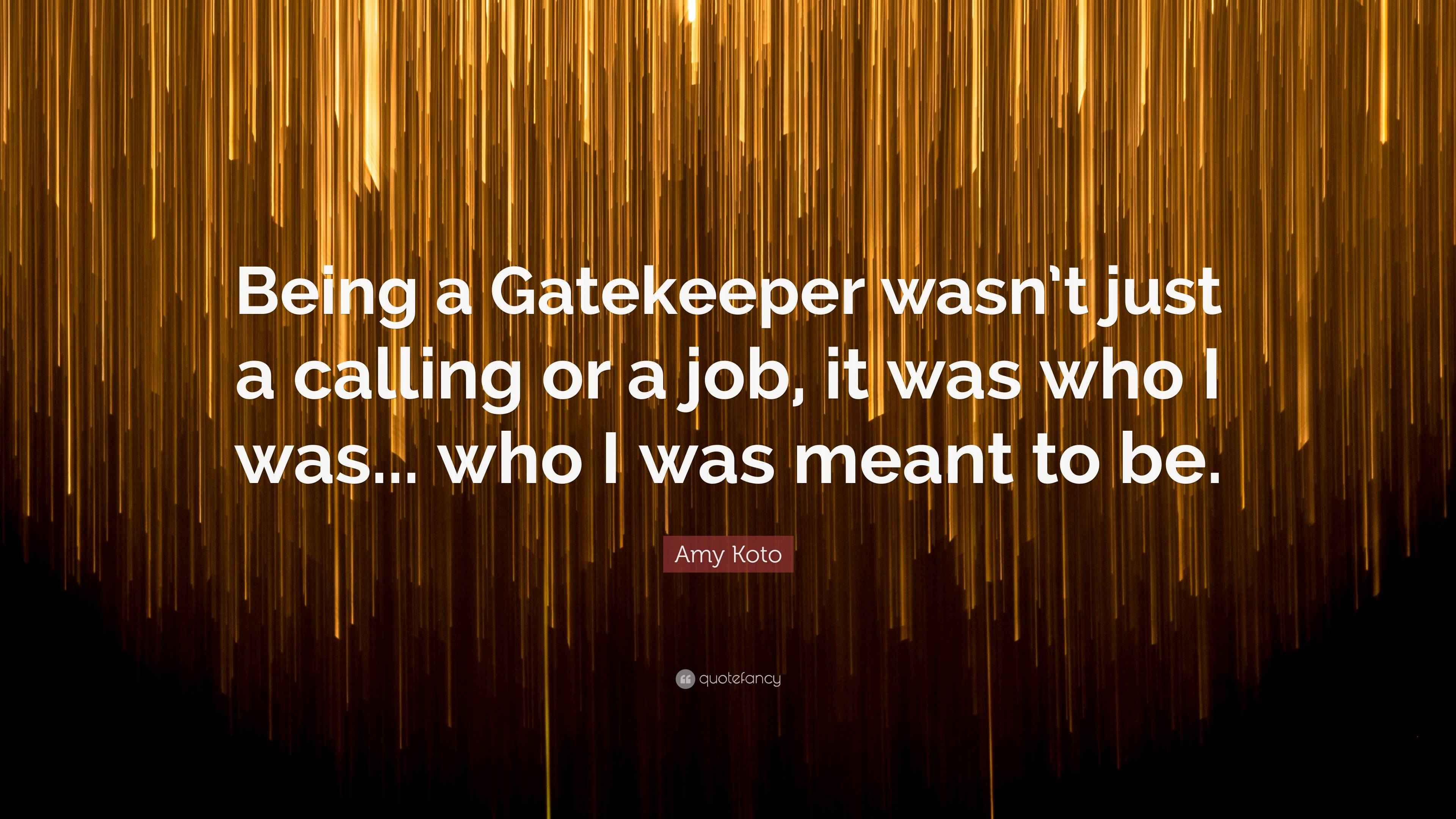 Amy Koto Quote: “Being a Gatekeeper wasn’t just a calling or a job, it ...