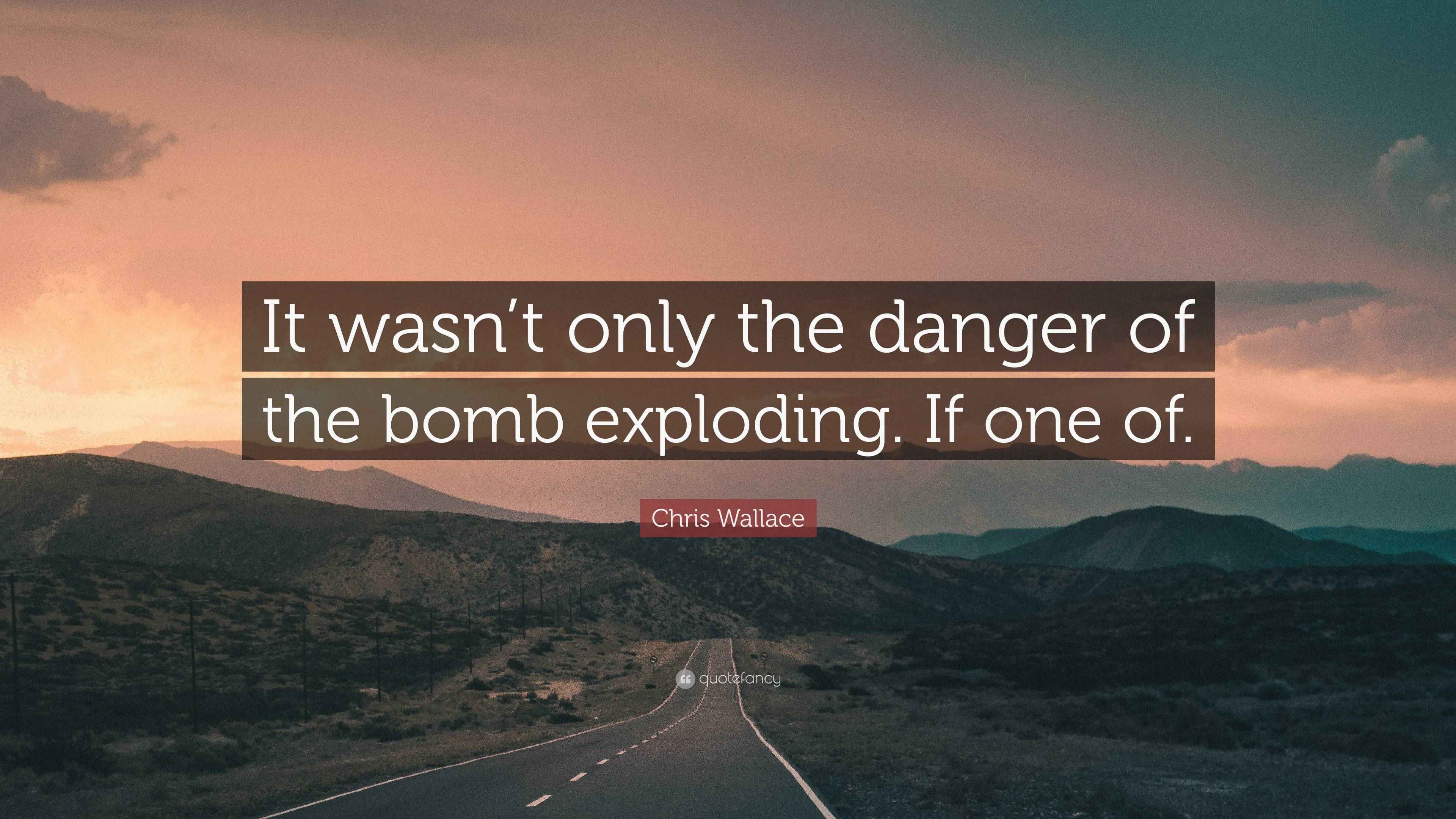 Chris Wallace Quote: “It wasn’t only the danger of the bomb exploding ...