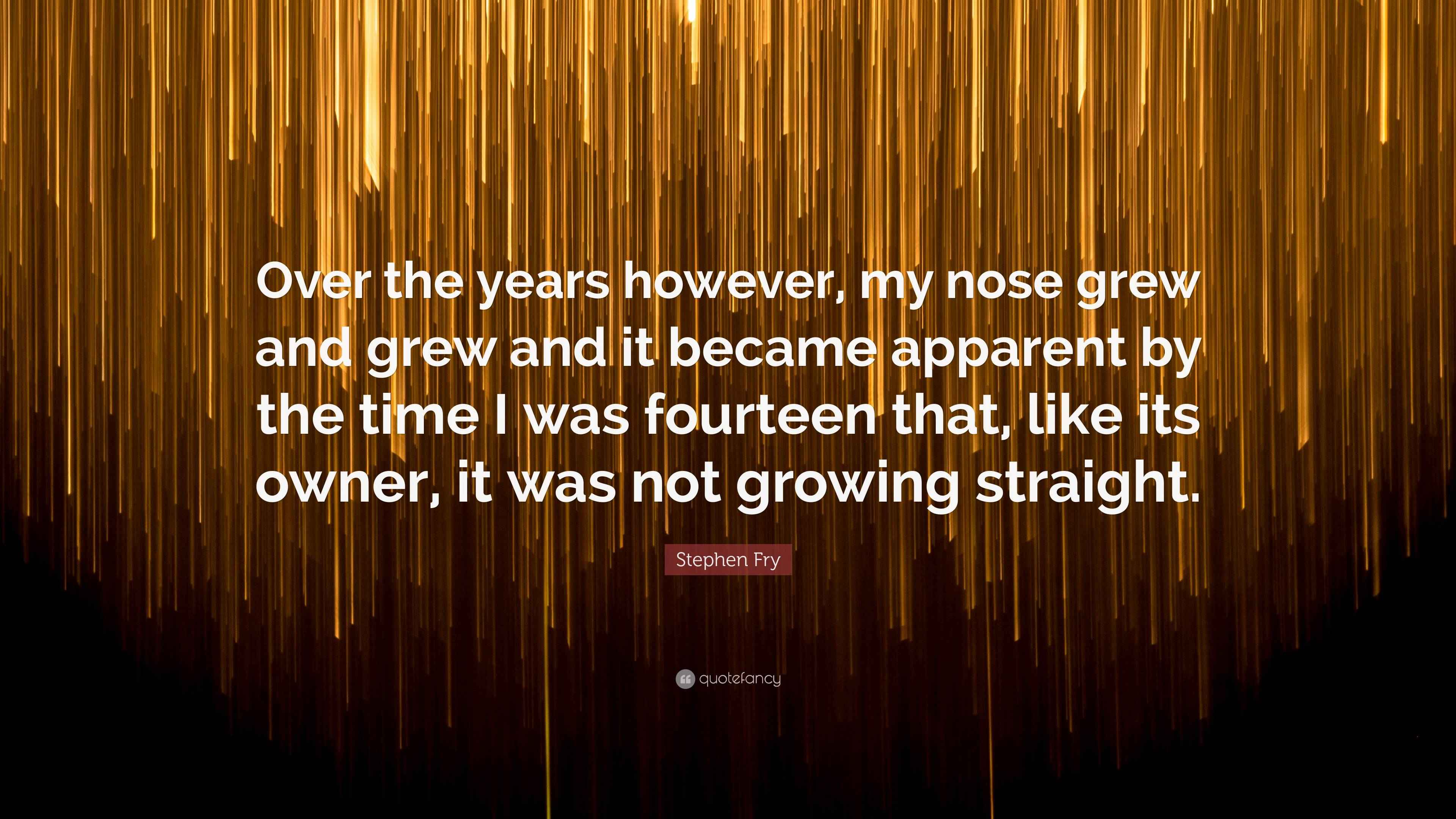 Stephen Fry Quote: “Over the years however, my nose grew and grew and ...