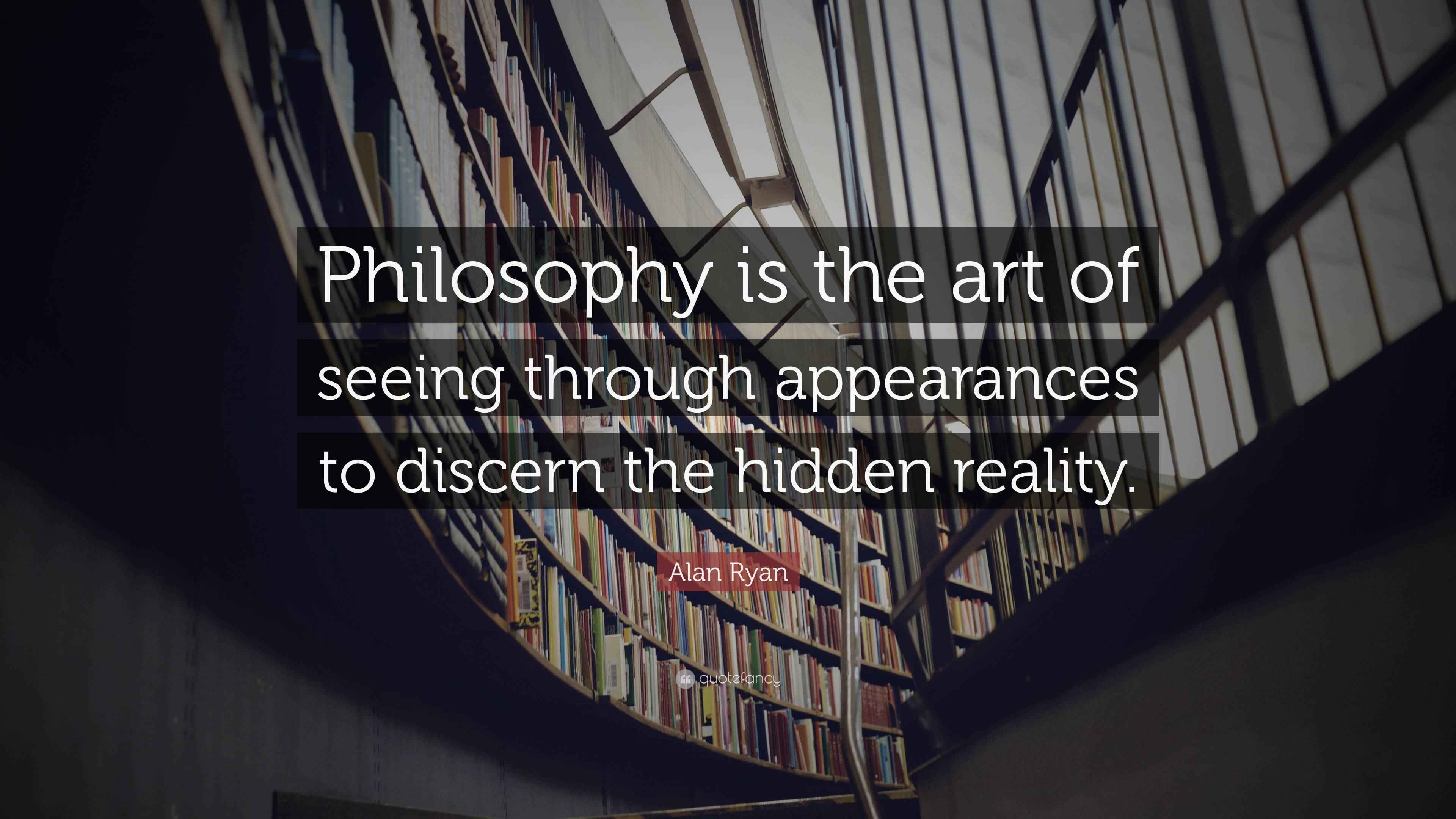 Alan Ryan Quote: “Philosophy is the art of seeing through appearances ...