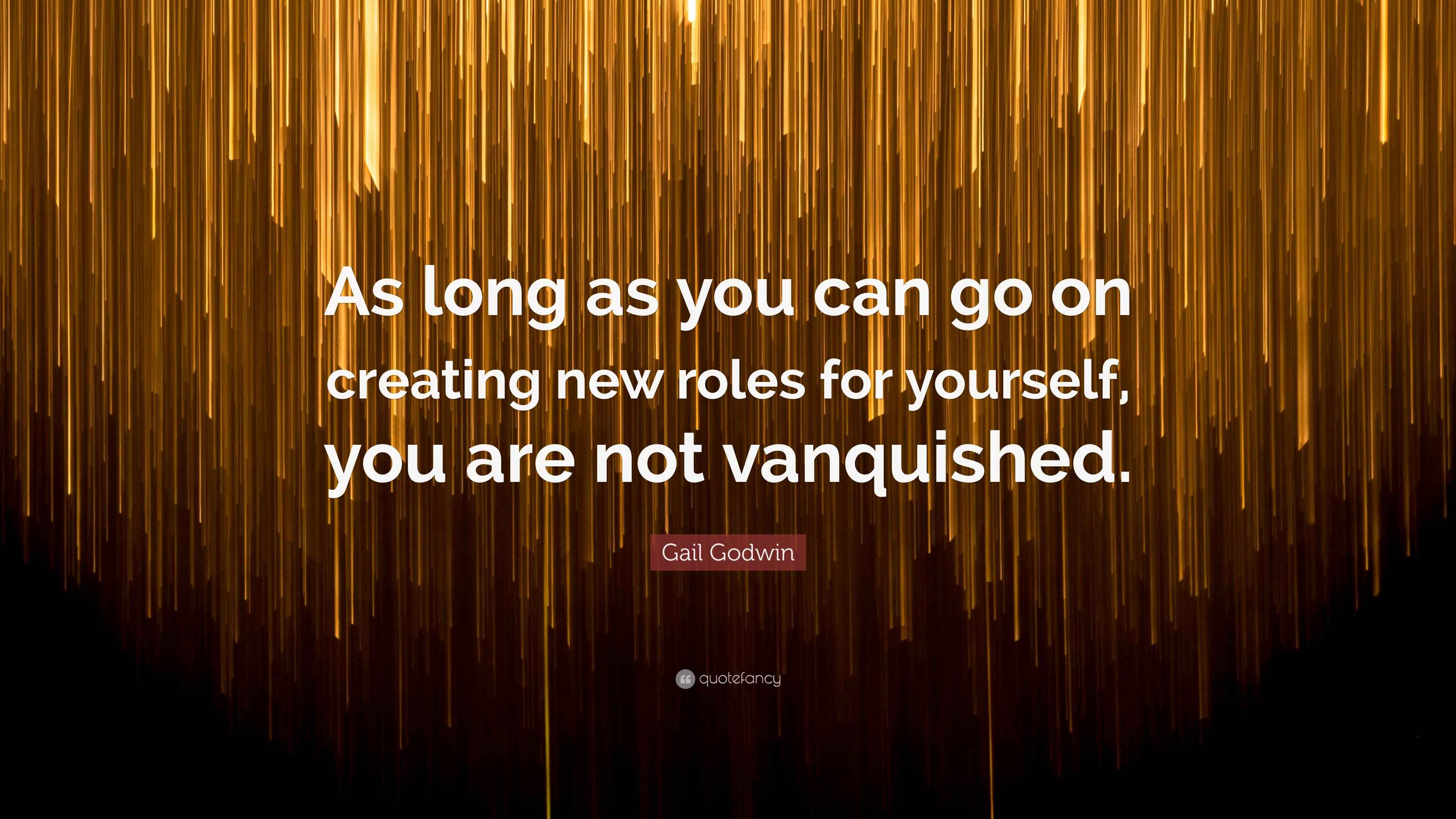 Gail Godwin Quote: “As long as you can go on creating new roles for ...