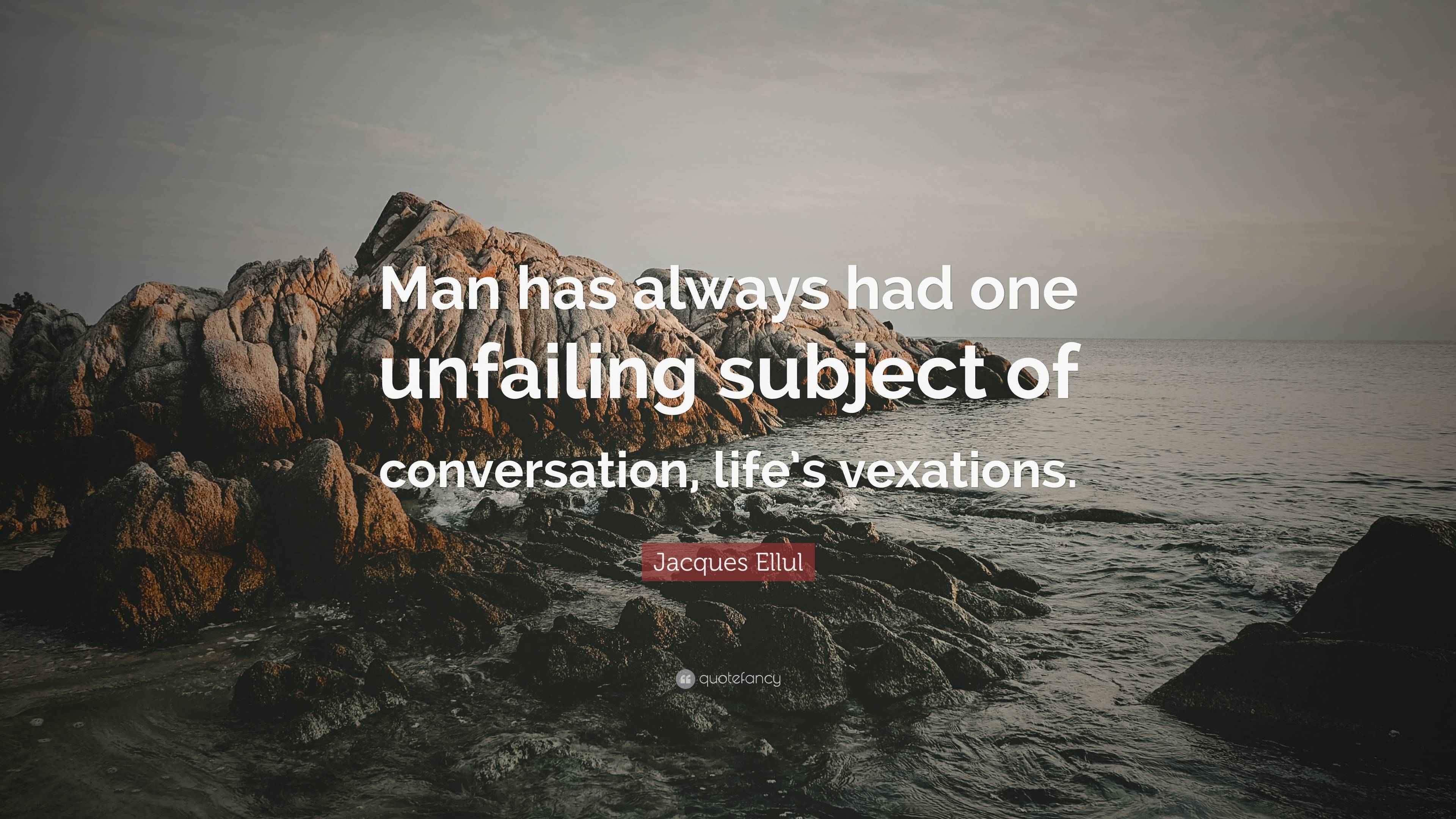 Jacques Ellul Quote: “Man has always had one unfailing subject of ...