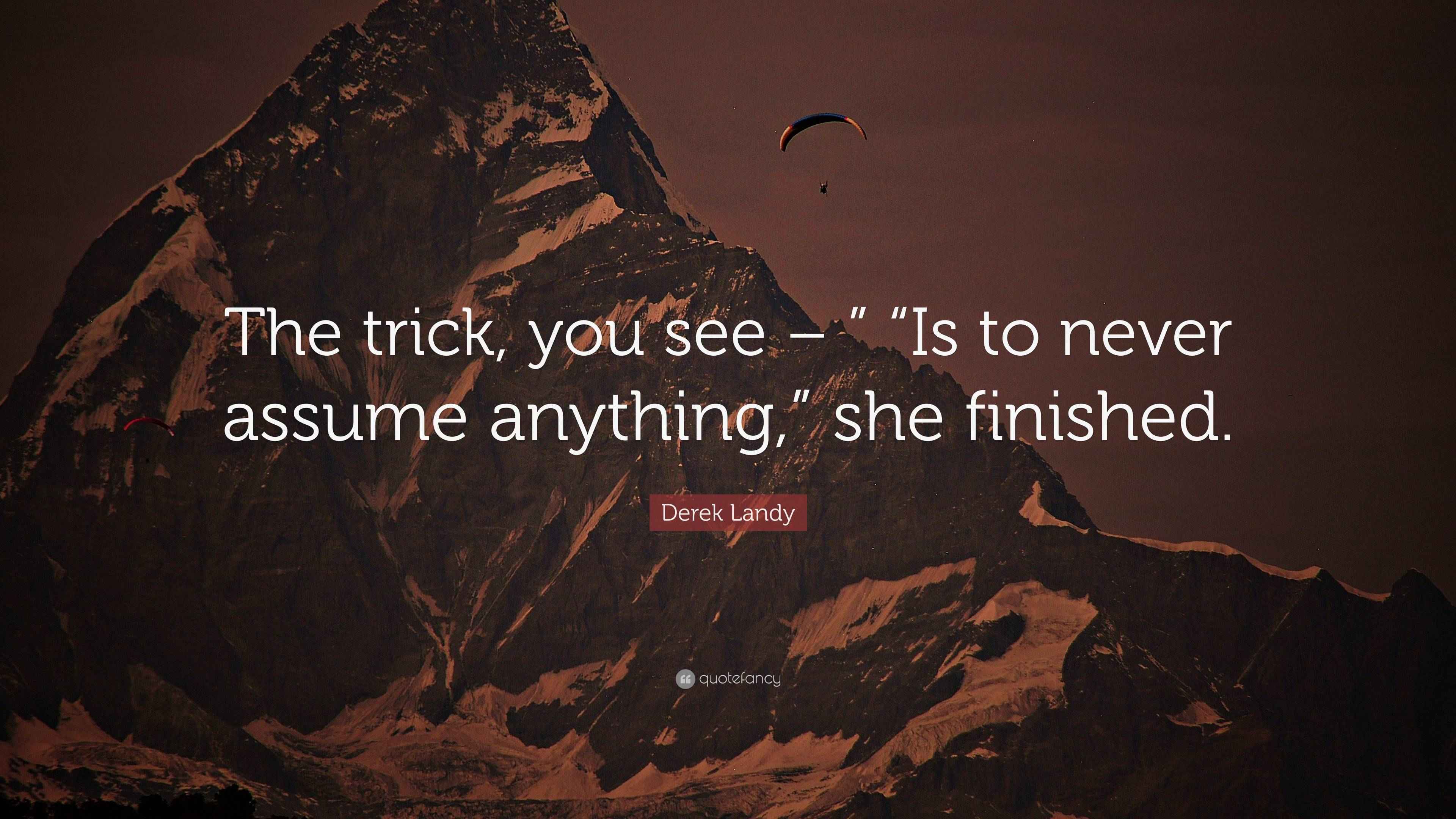 Derek Landy Quote: “The trick, you see – ” “Is to never assume anything ...