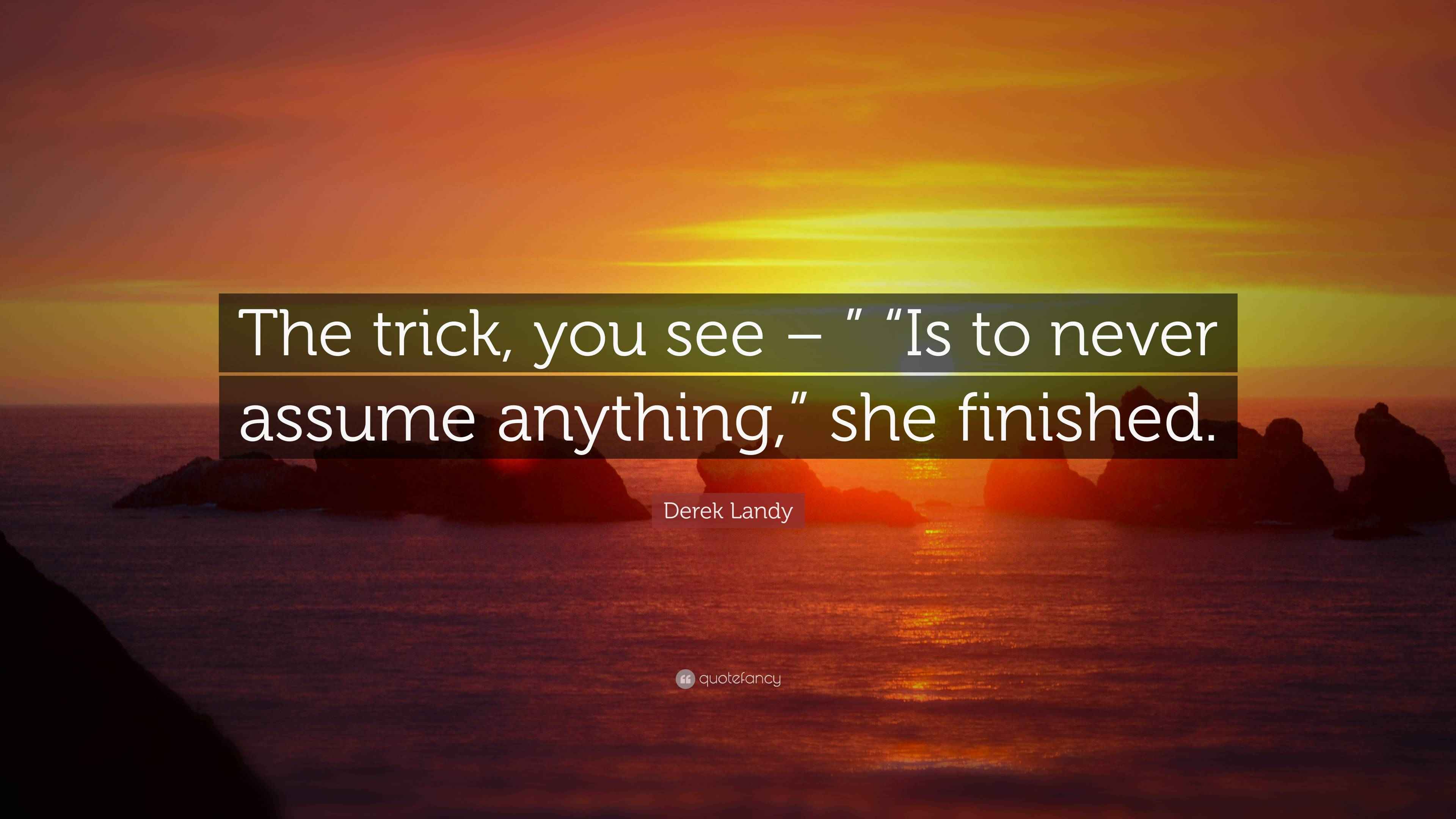 Derek Landy Quote: “The trick, you see – ” “Is to never assume anything ...