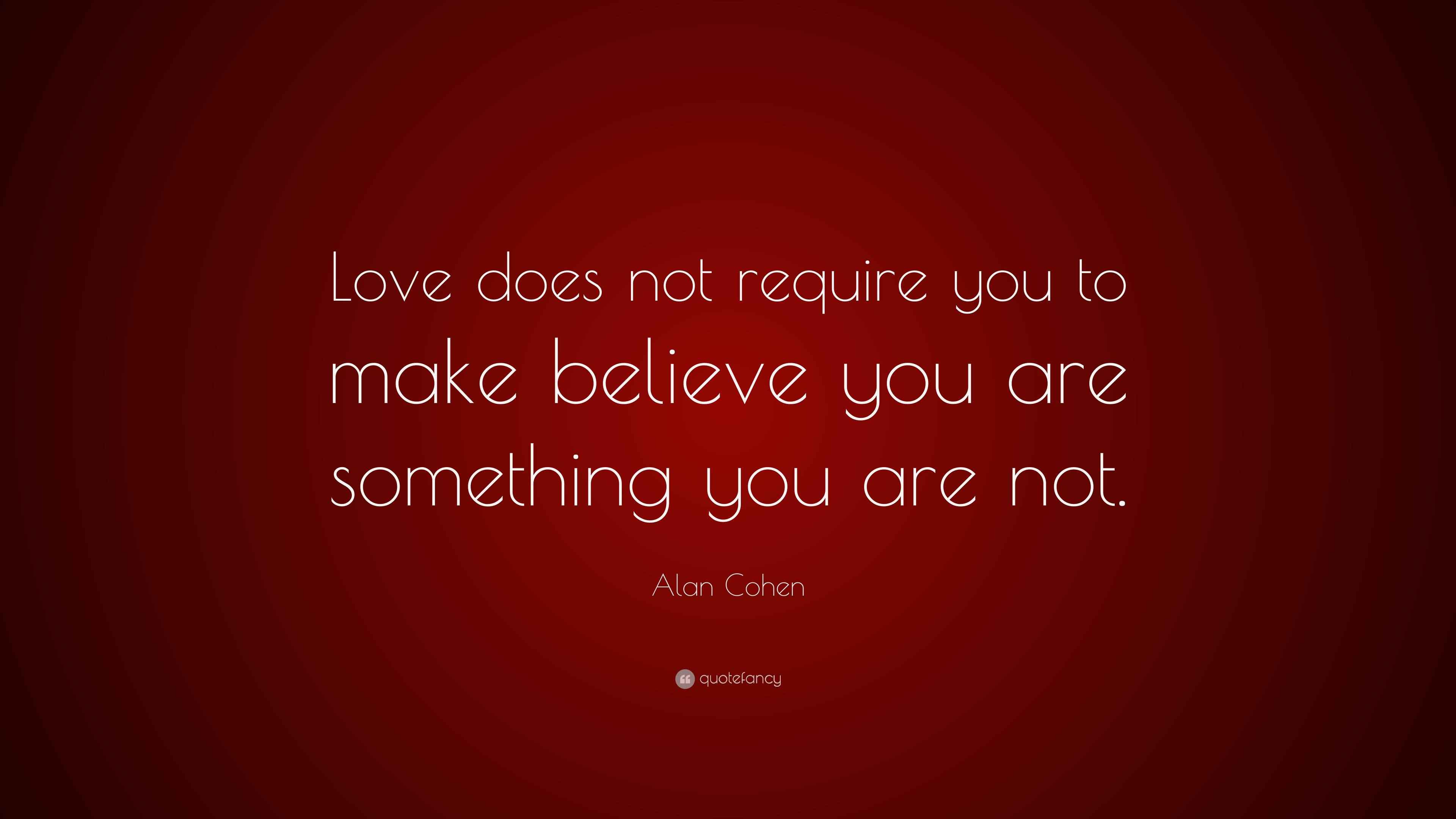 Alan Cohen Quote: “Love does not require you to make believe you are ...