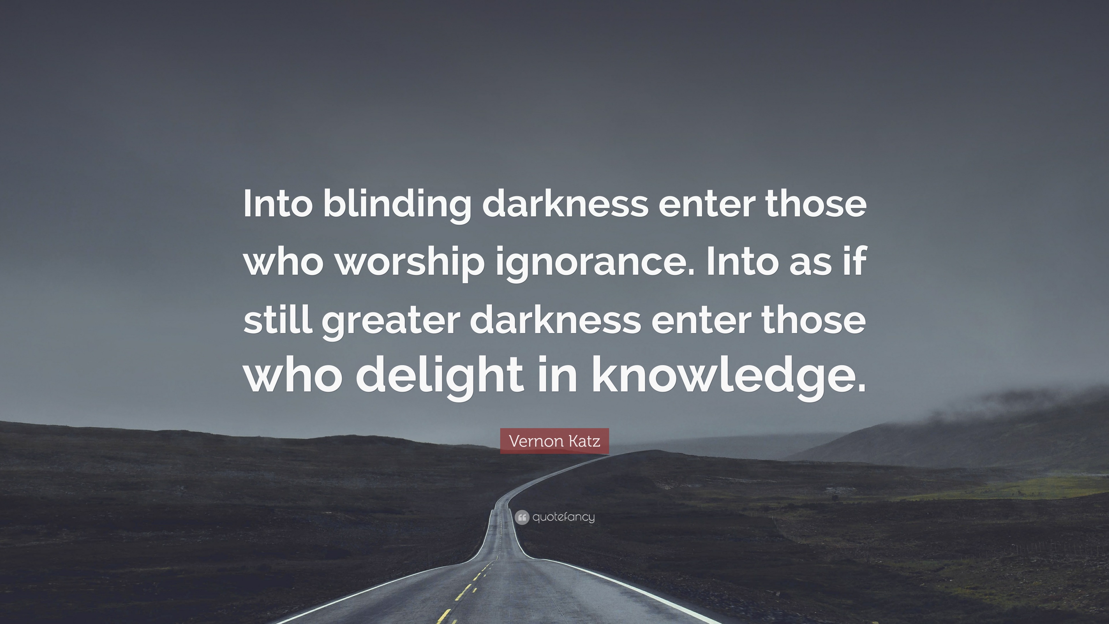 Vernon Katz Quote: “Into blinding darkness enter those who worship ...