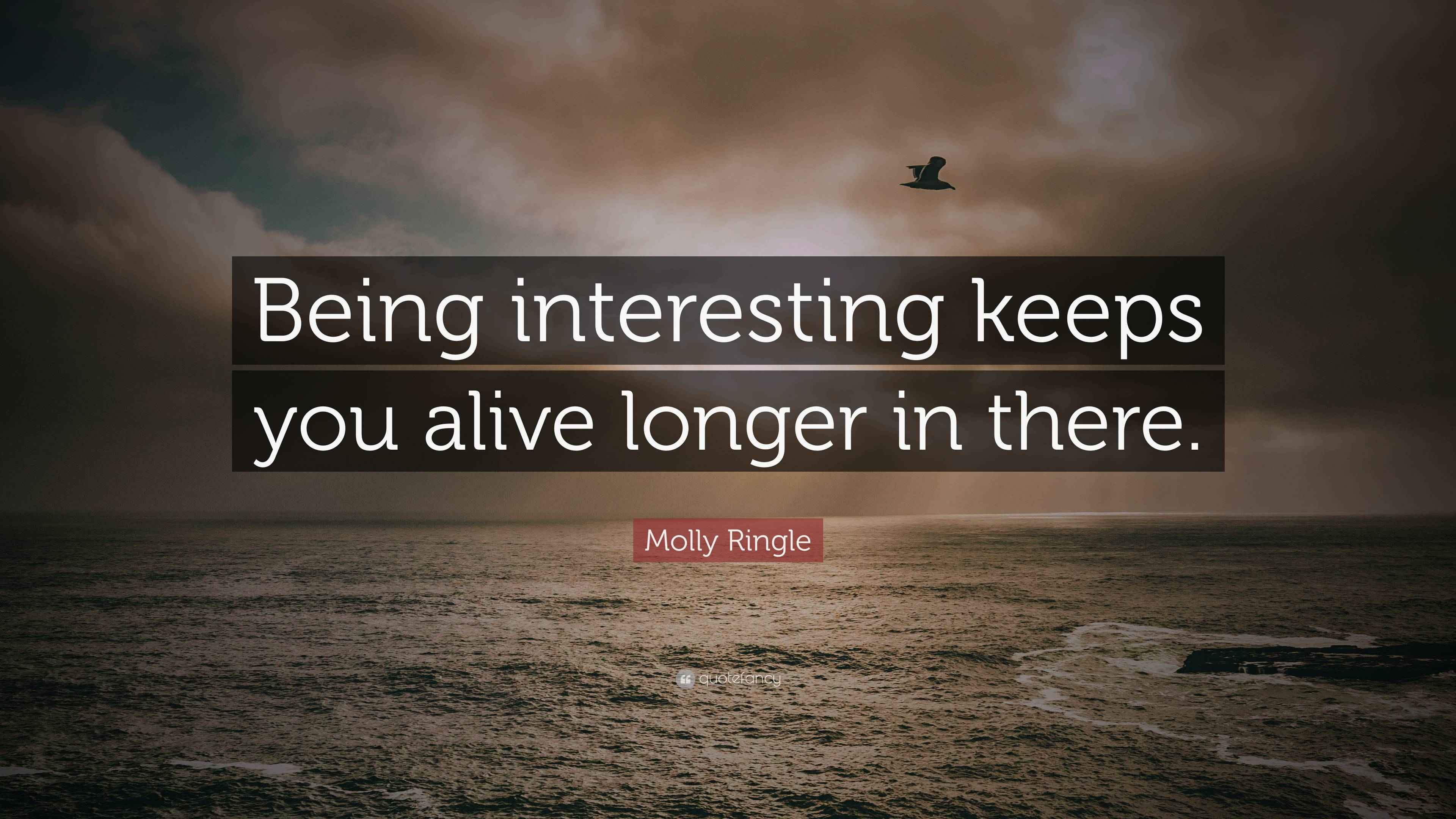 Molly Ringle Quote: “Being interesting keeps you alive longer in there.”