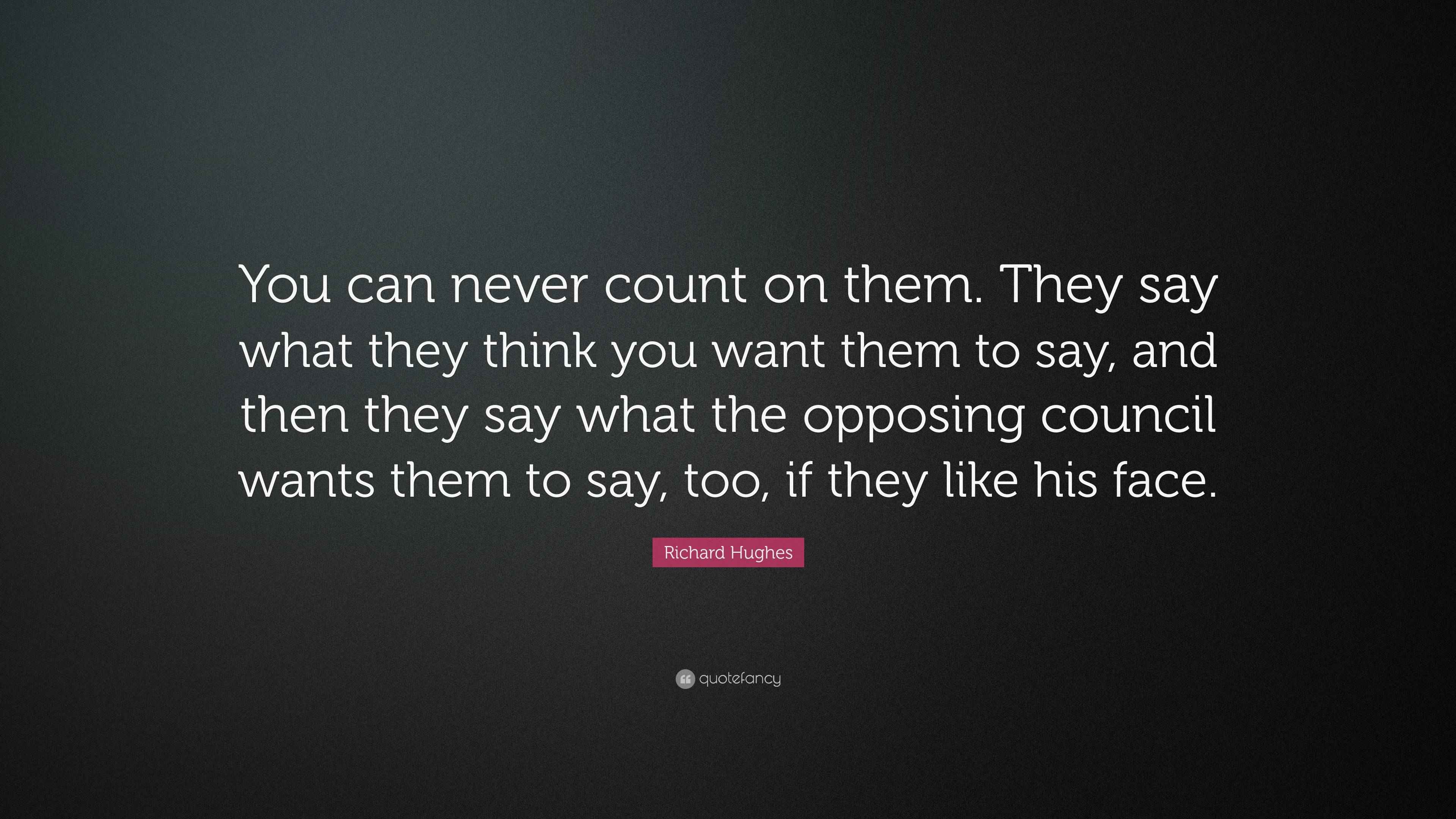 Richard Hughes Quote: “You can never count on them. They say what they ...