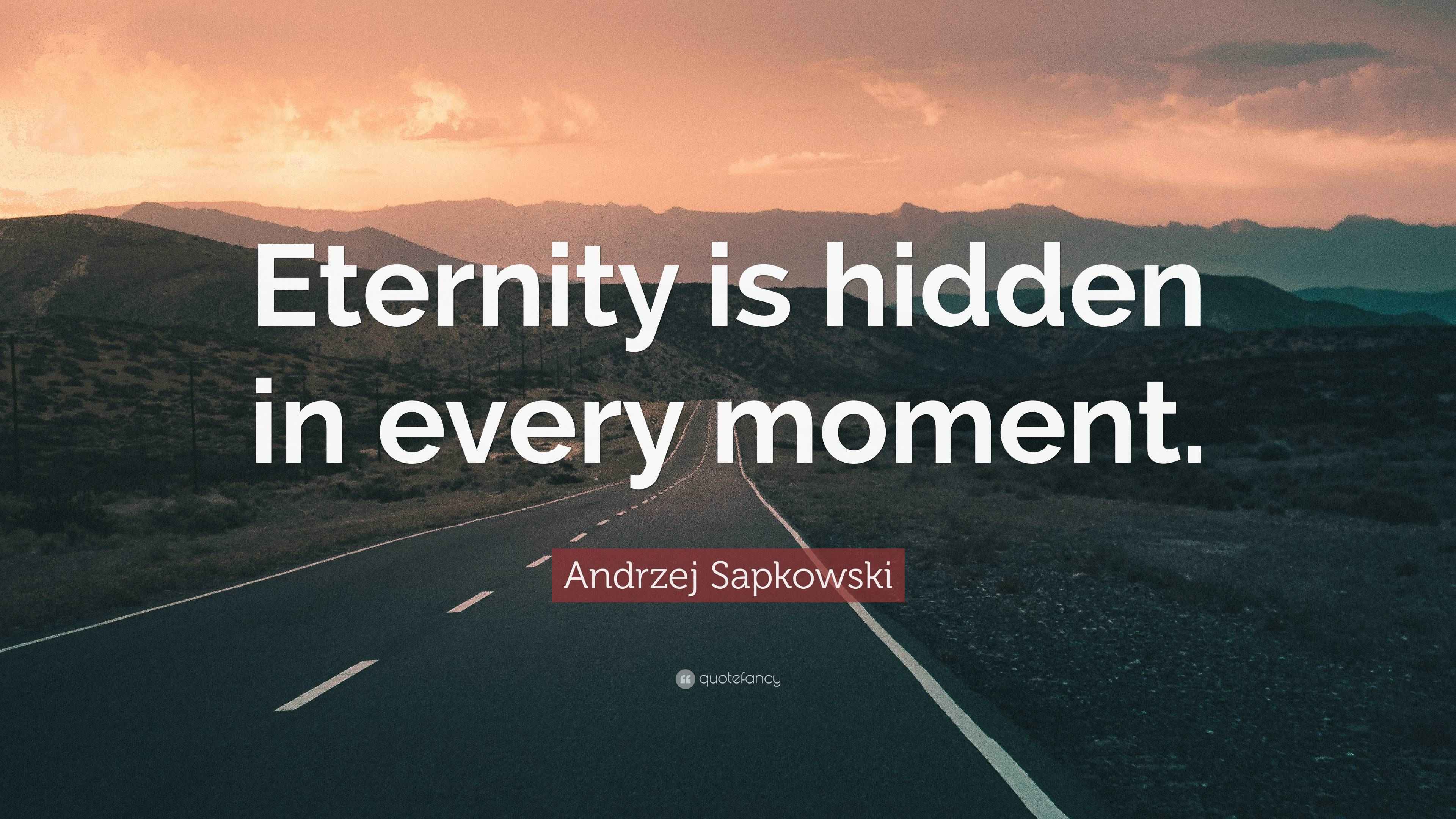 Andrzej Sapkowski Quote: “Eternity is hidden in every moment.”