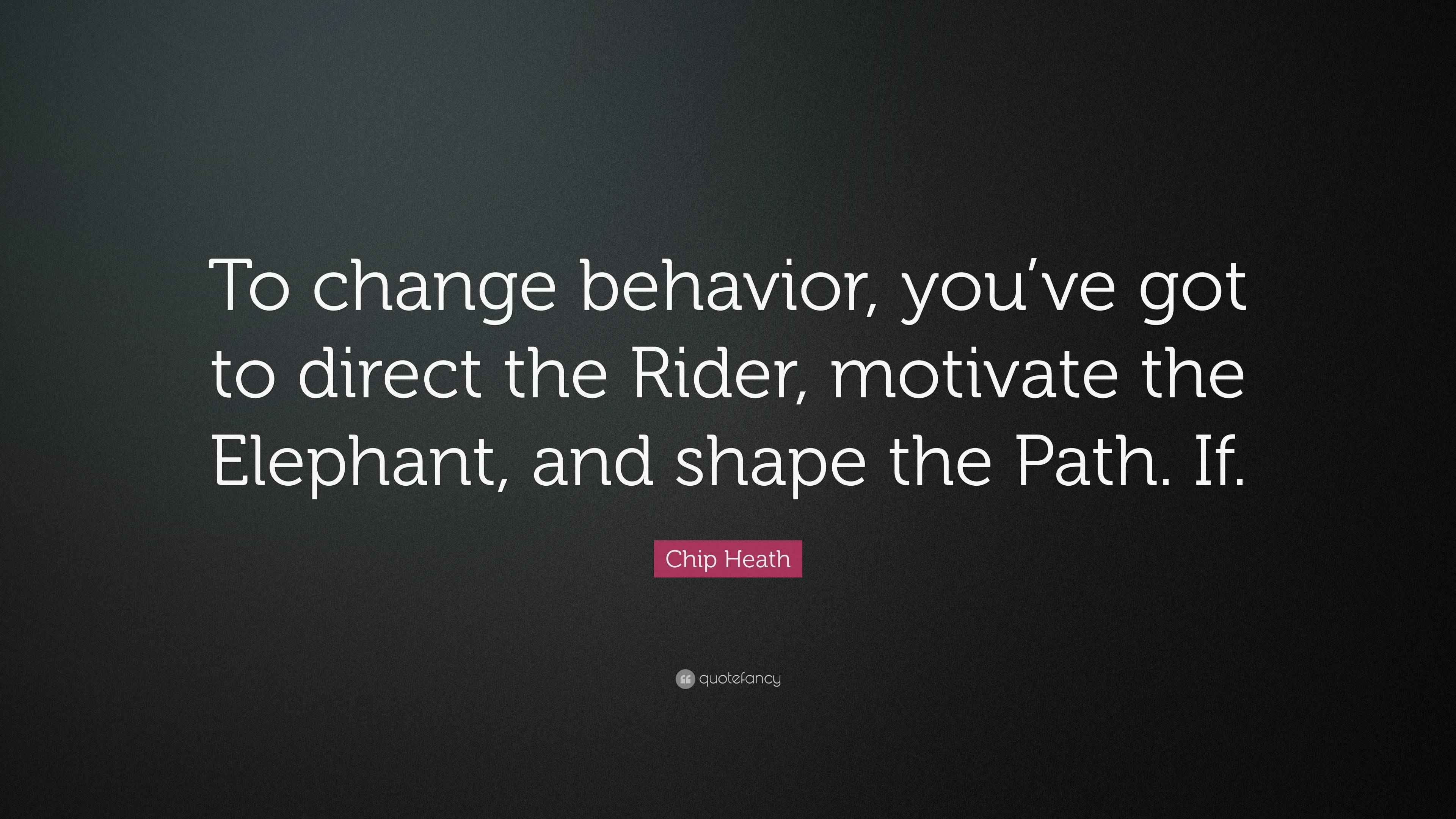 Chip Heath Quote: “To change behavior, you’ve got to direct the Rider ...
